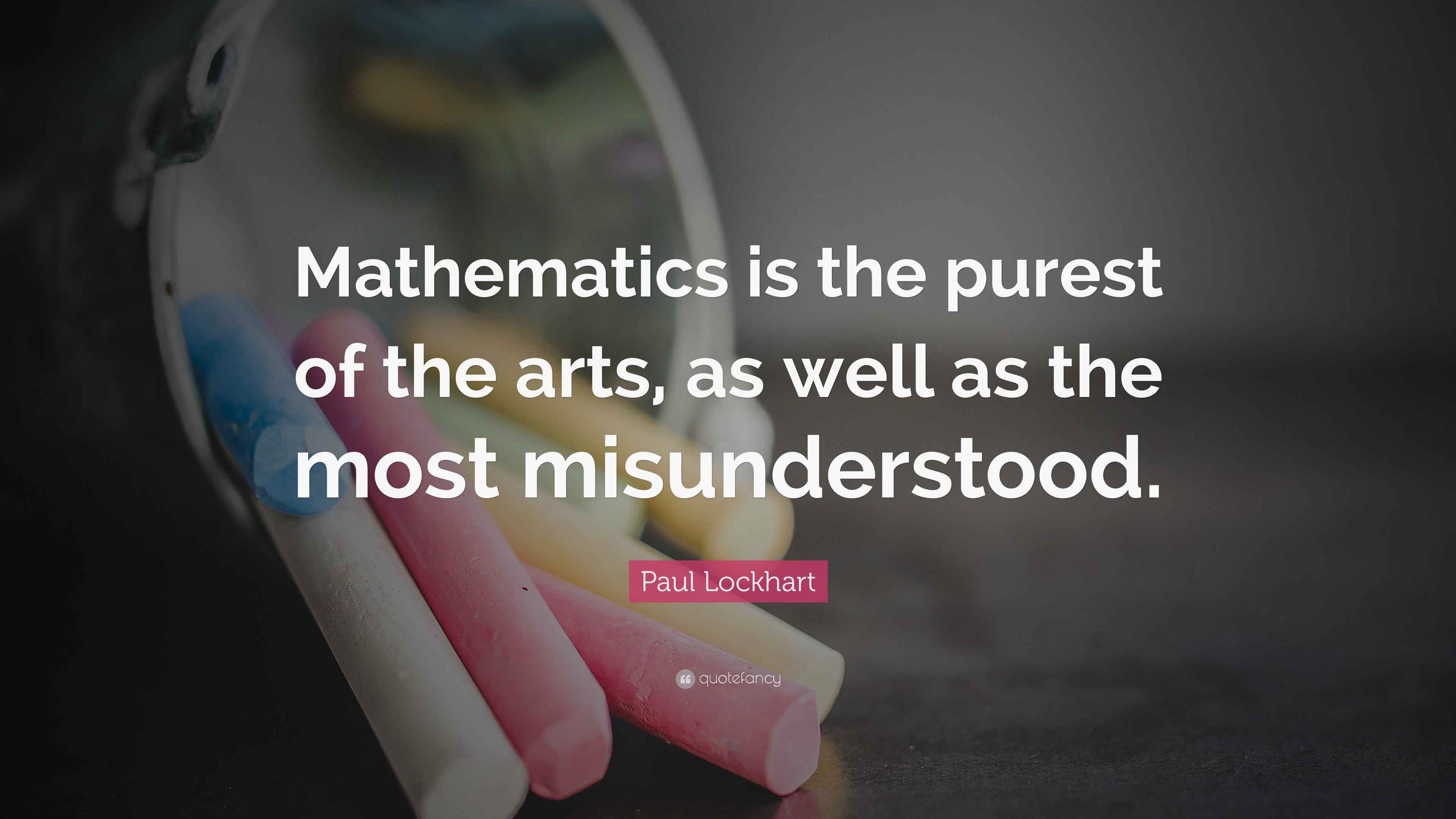 Paul Lockhart Quote: “Mathematics is the purest of the arts, as well as ...