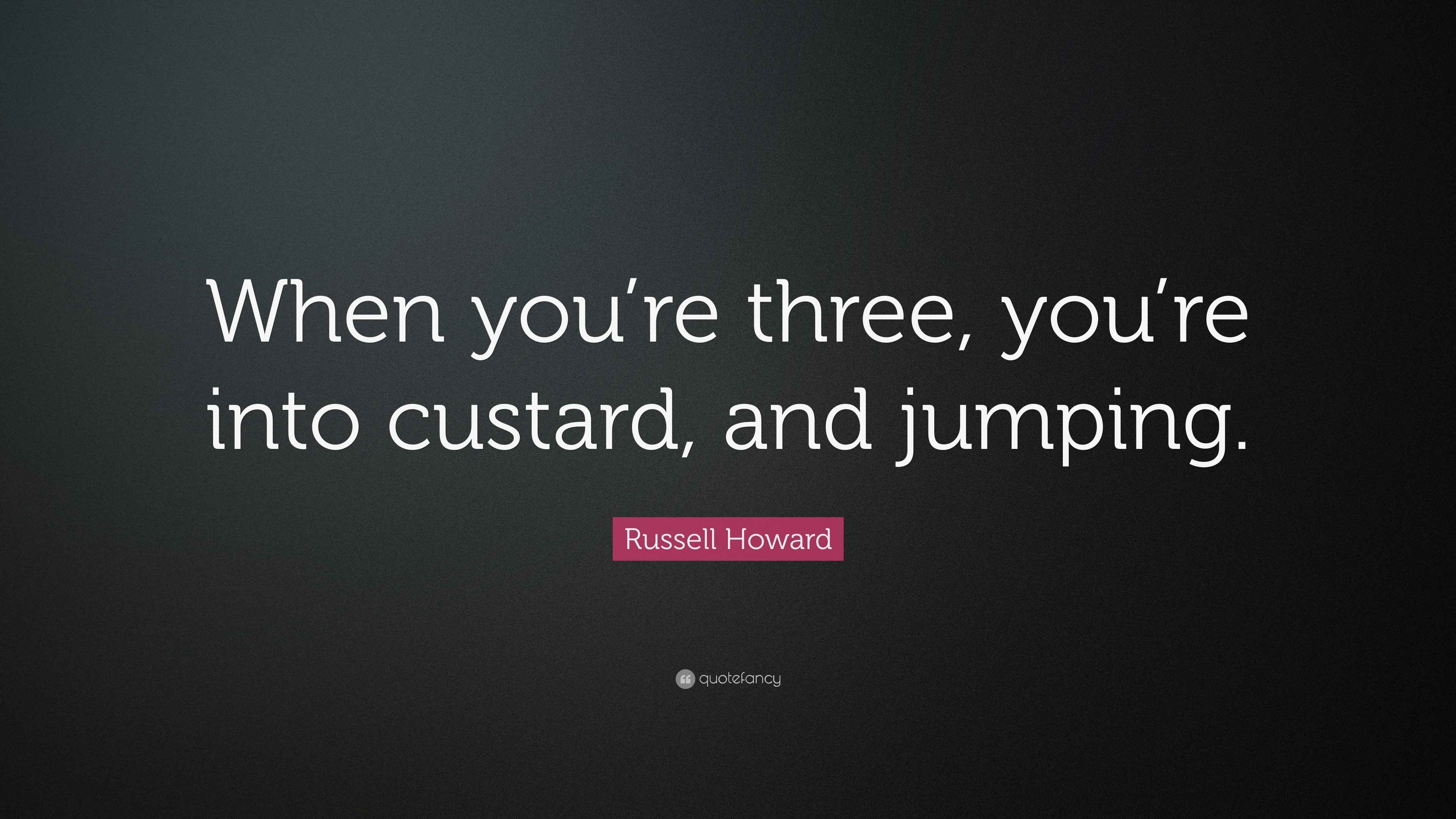 Russell Howard Quote: “When you’re three, you’re into custard, and ...