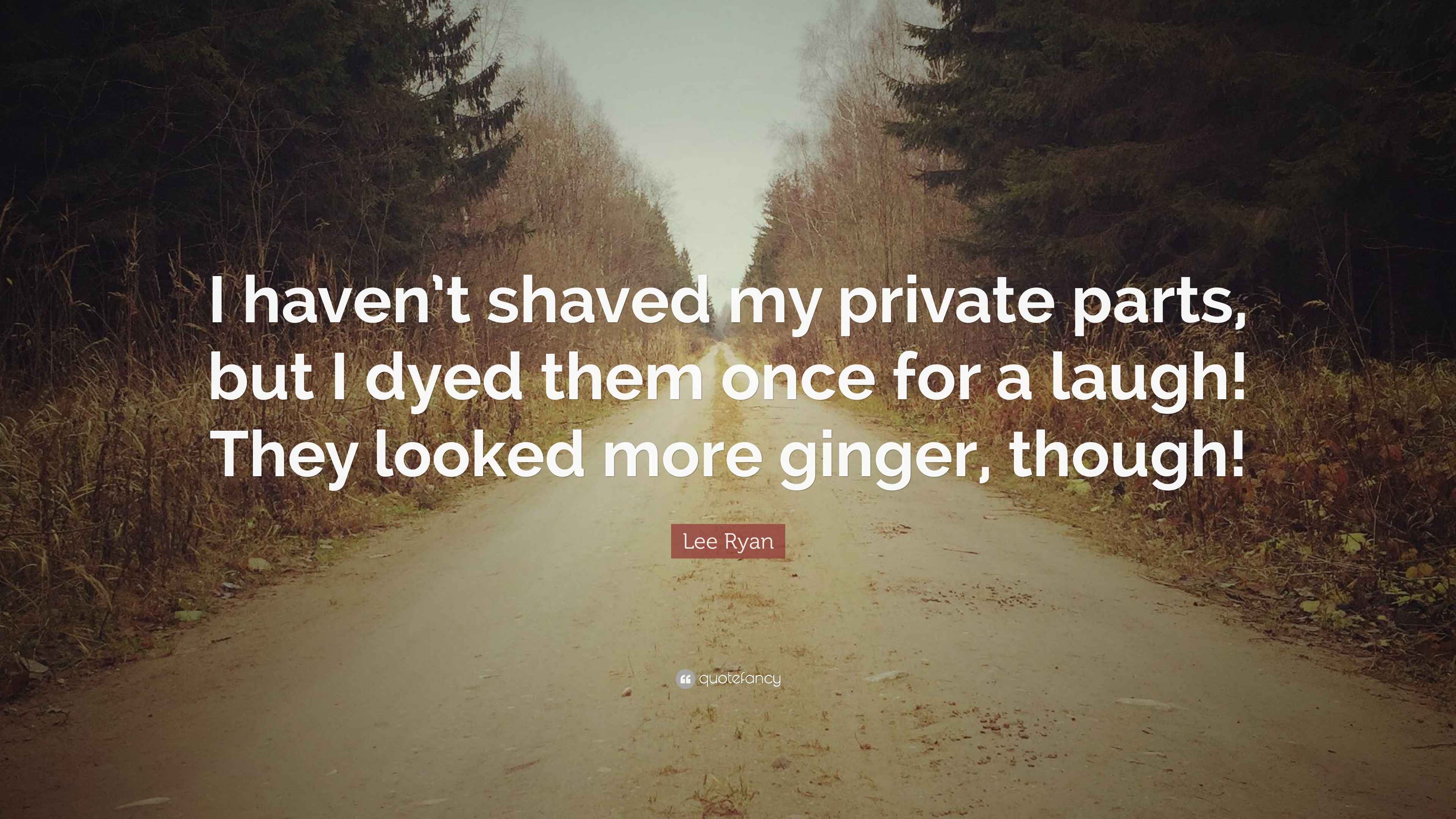 Lee Ryan Quote: “I haven’t shaved my private parts, but I dyed them ...