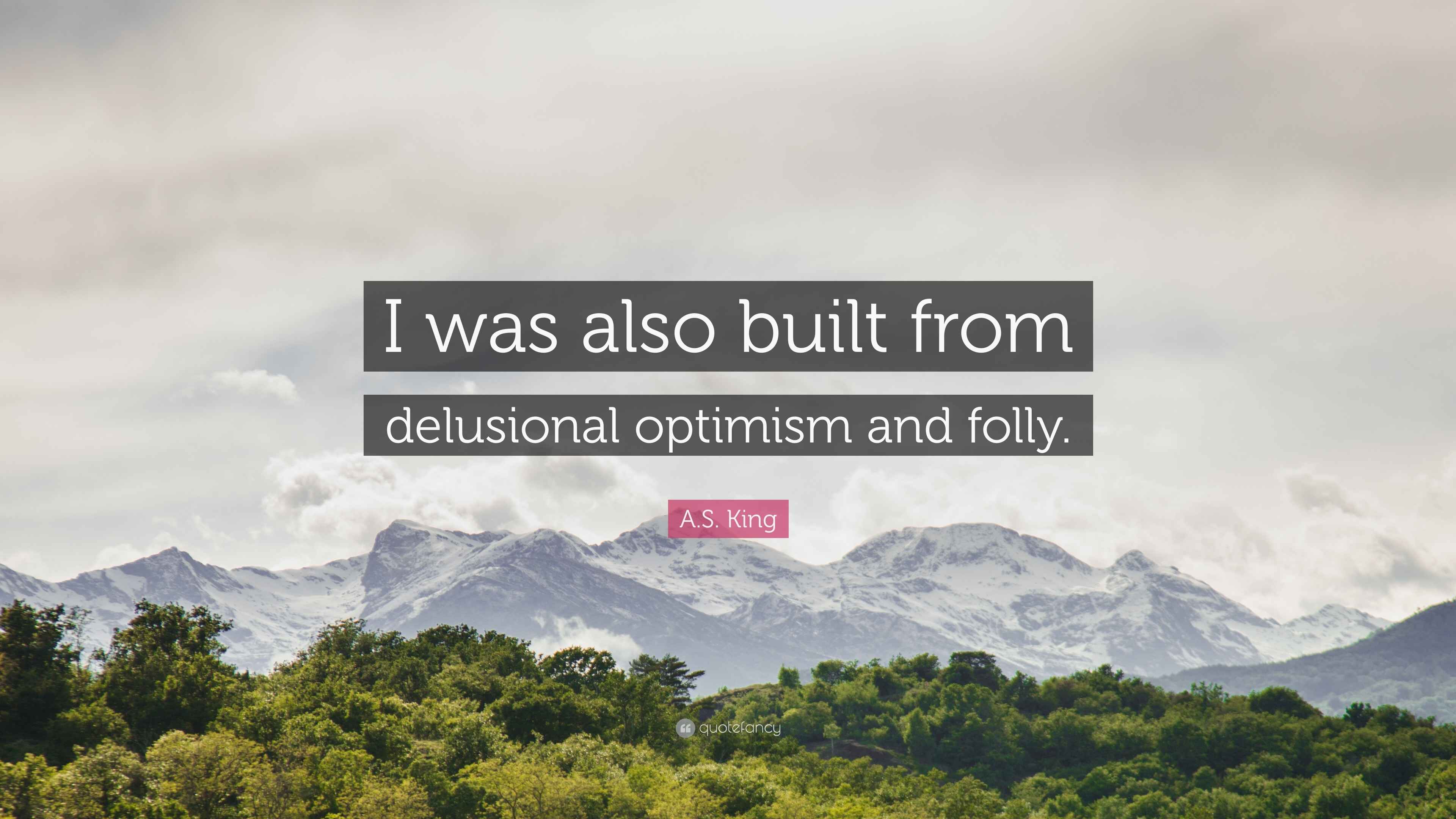 A.S. King Quote: “I was also built from delusional optimism and folly.”