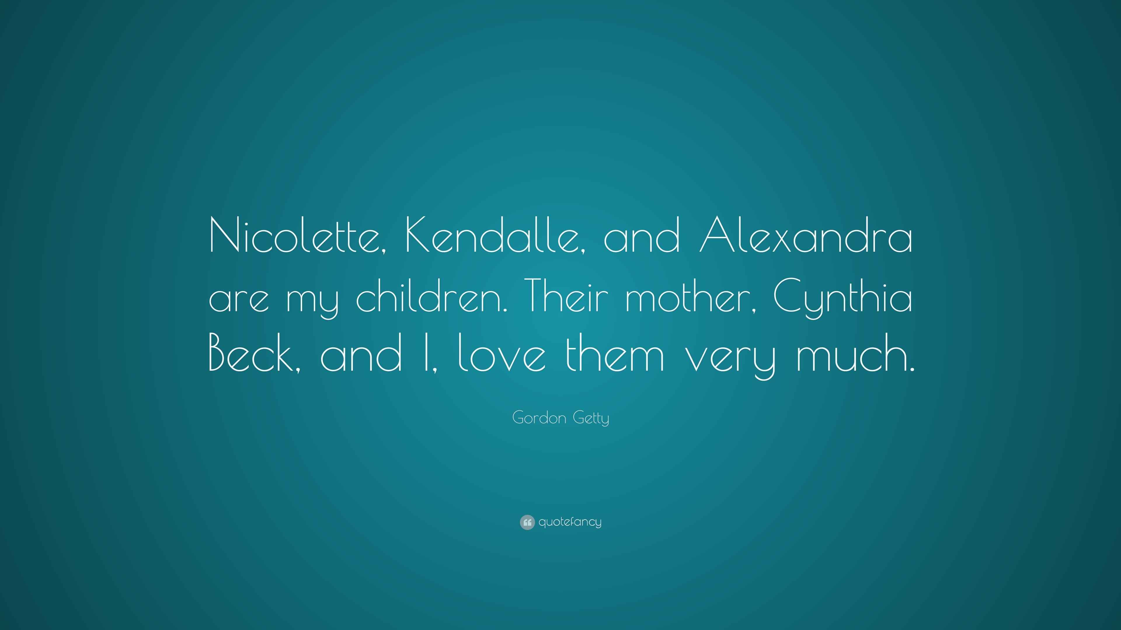 Gordon Getty Quote: “Nicolette, Kendalle, and Alexandra are my children ...