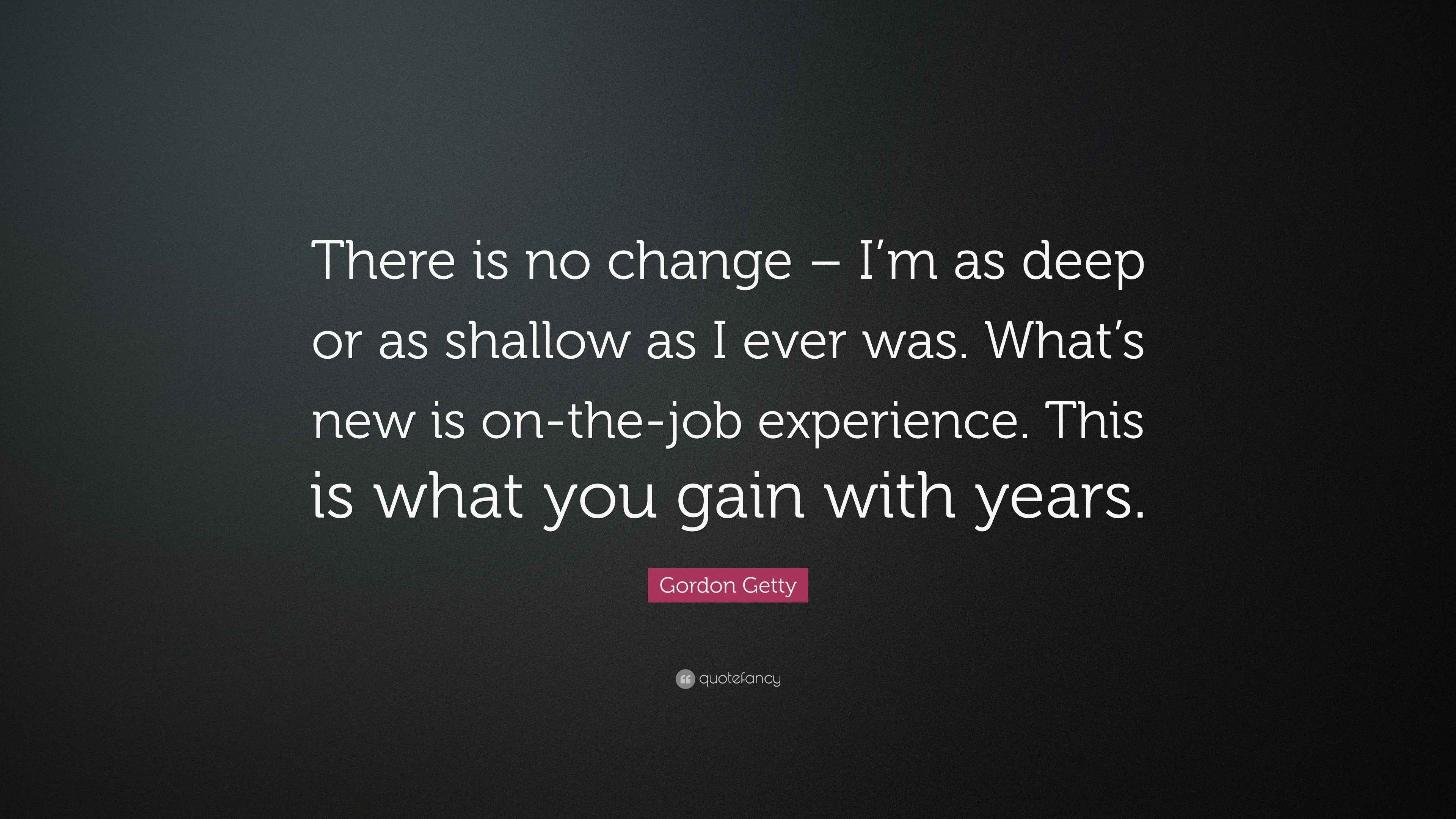 Gordon Getty Quote: “There is no change – I’m as deep or as shallow as ...