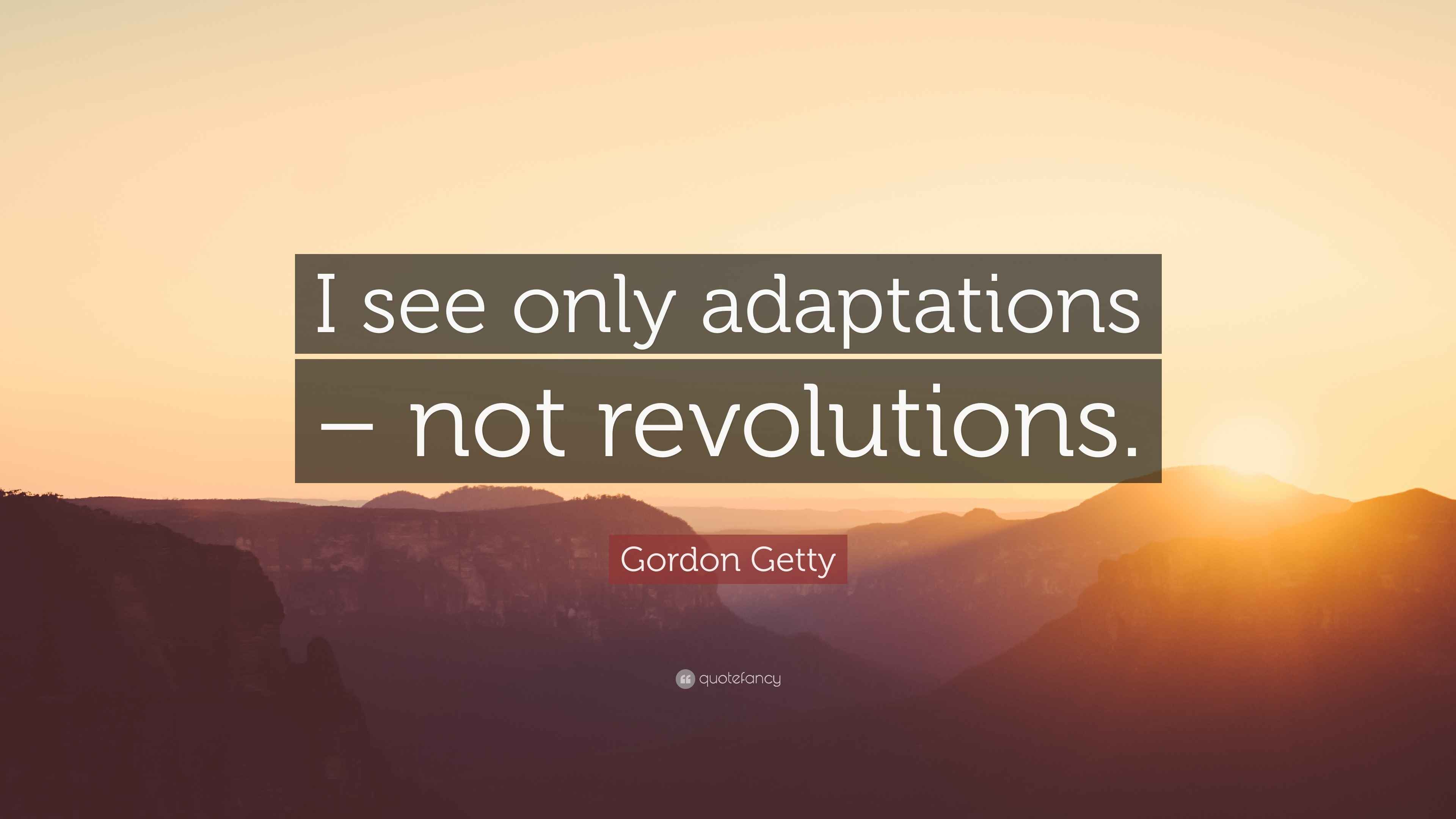 Gordon Getty Quote: “I see only adaptations – not revolutions.”