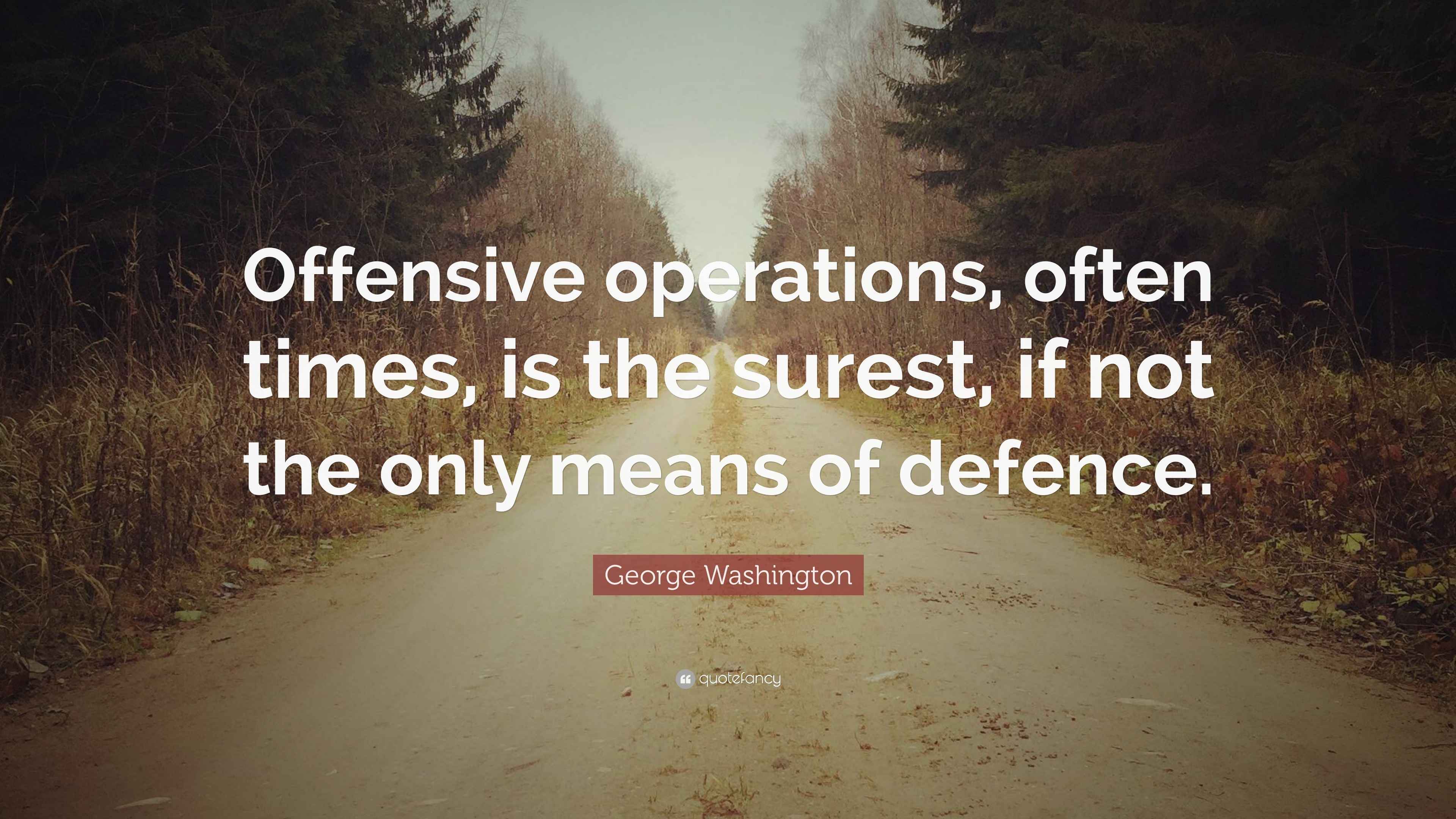 George Washington Quote: “Offensive operations, often times, is the ...