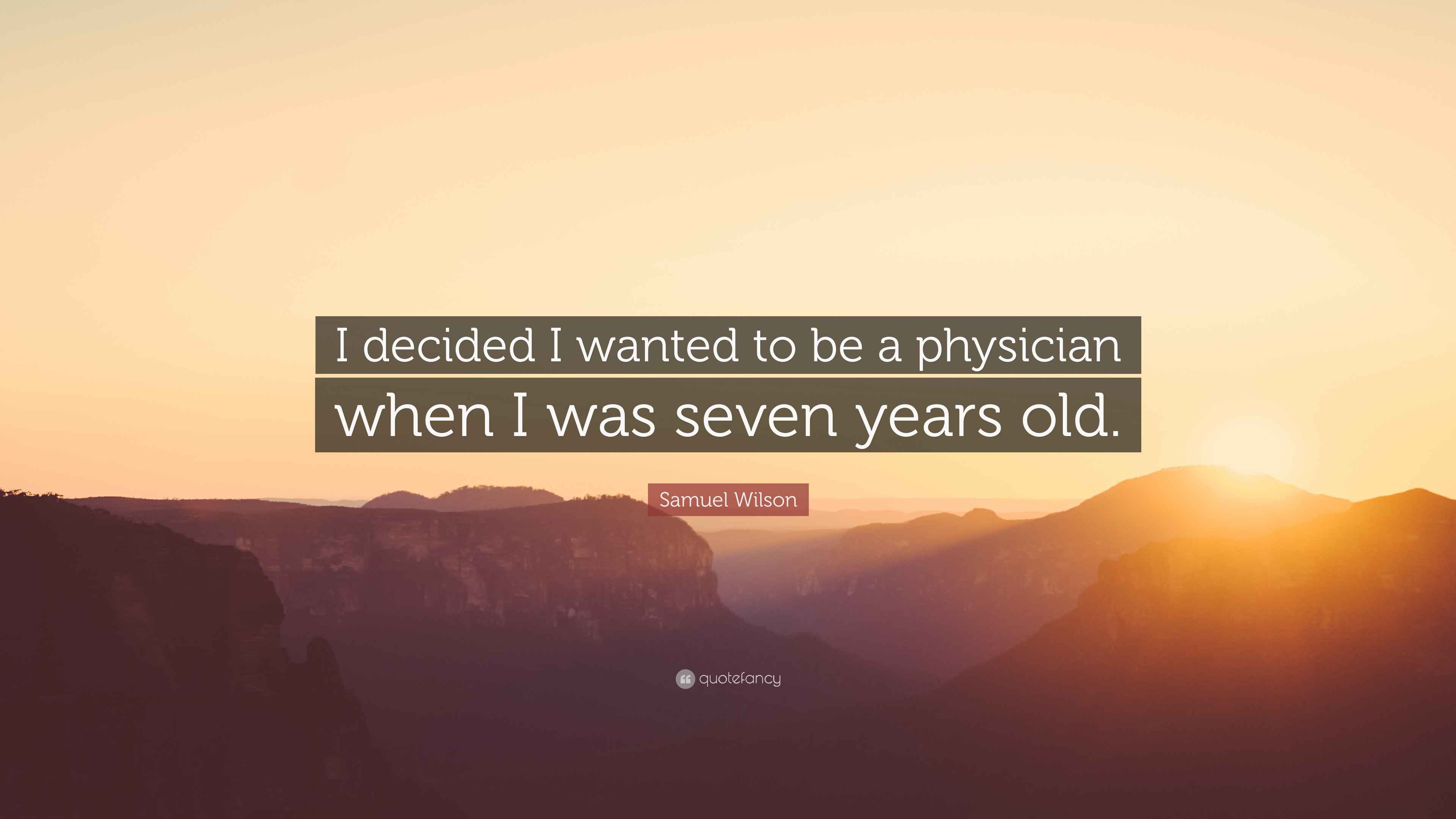 Samuel Wilson Quote: “I decided I wanted to be a physician when I was ...