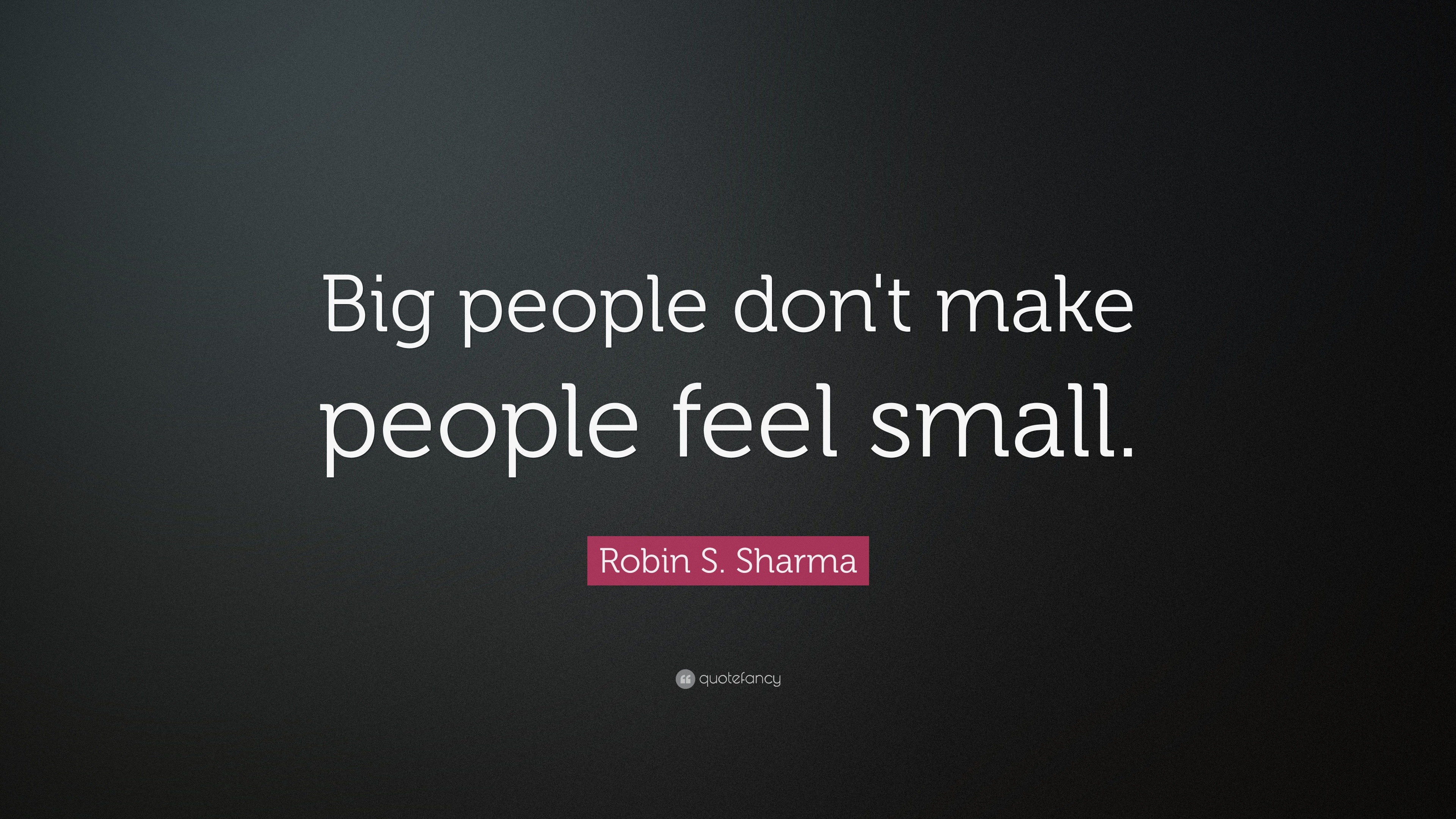 Robin S. Sharma Quote: “Big people don't make people feel small.”