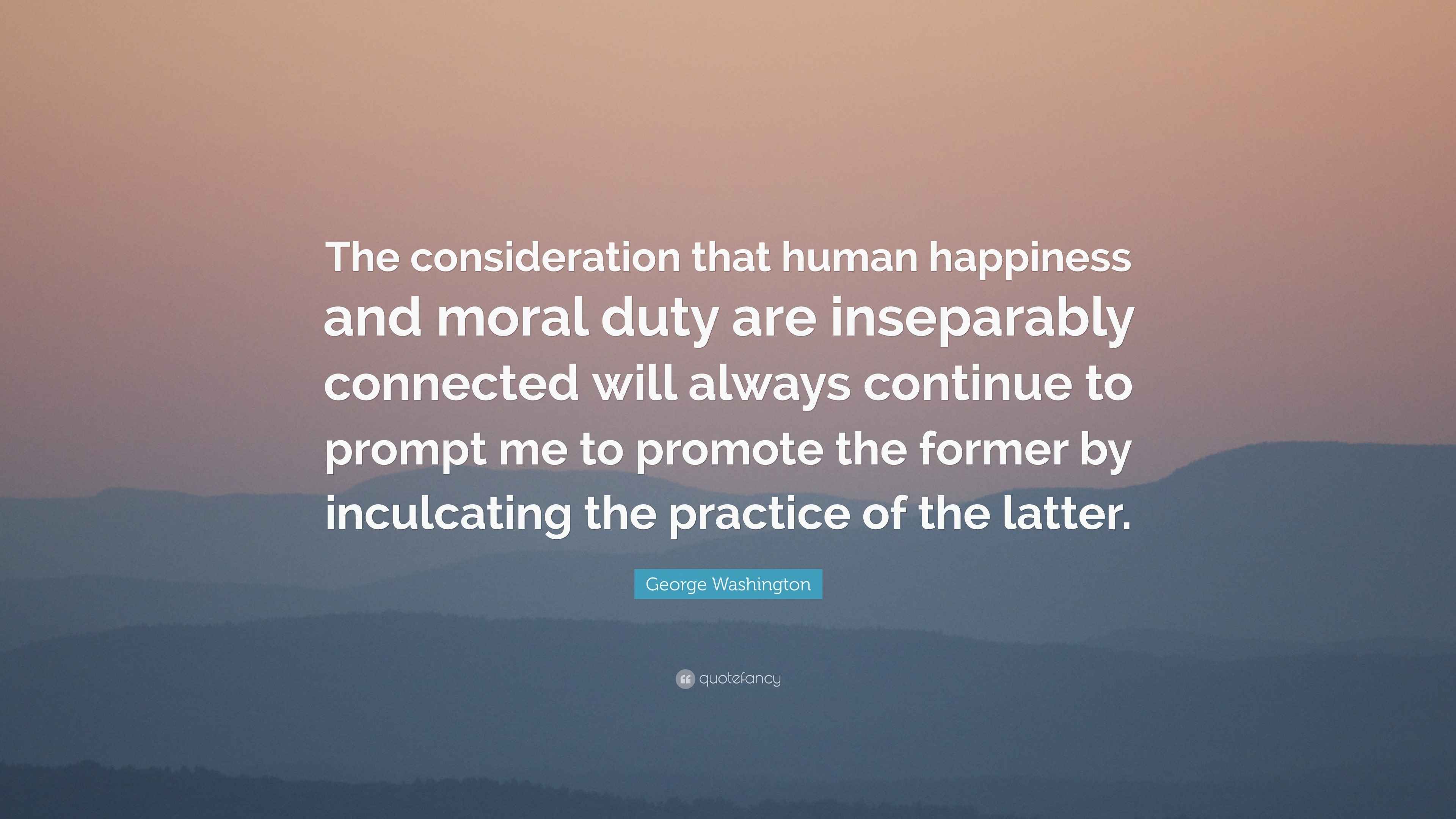 George Washington Quote: “The consideration that human happiness and ...
