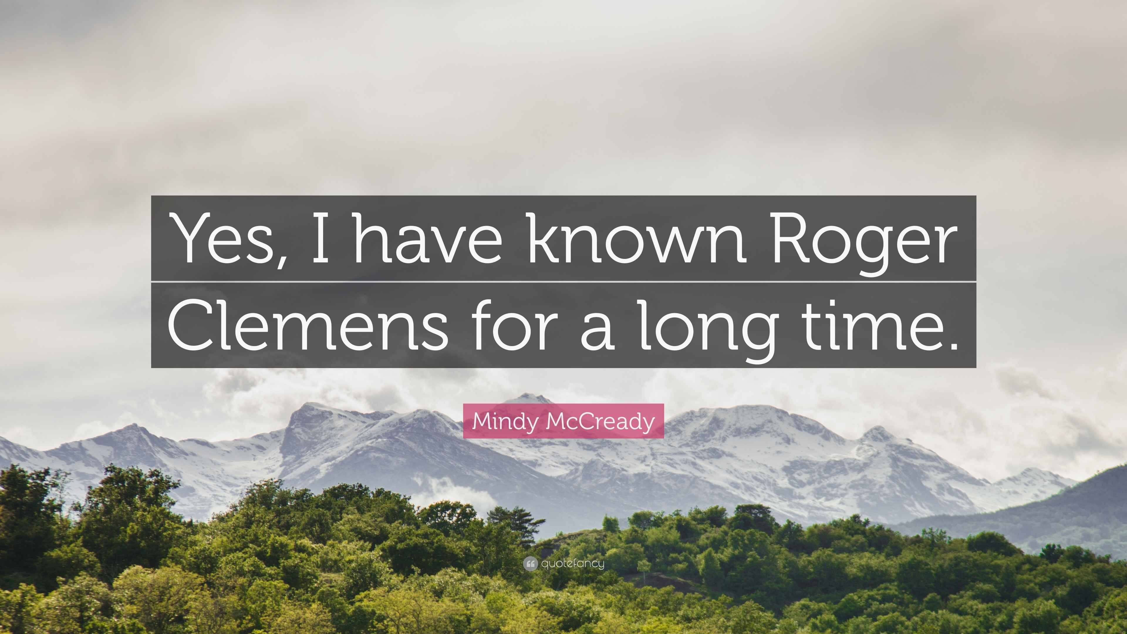 Mindy McCready Quote: “Yes, I have known Roger Clemens for a long time.”