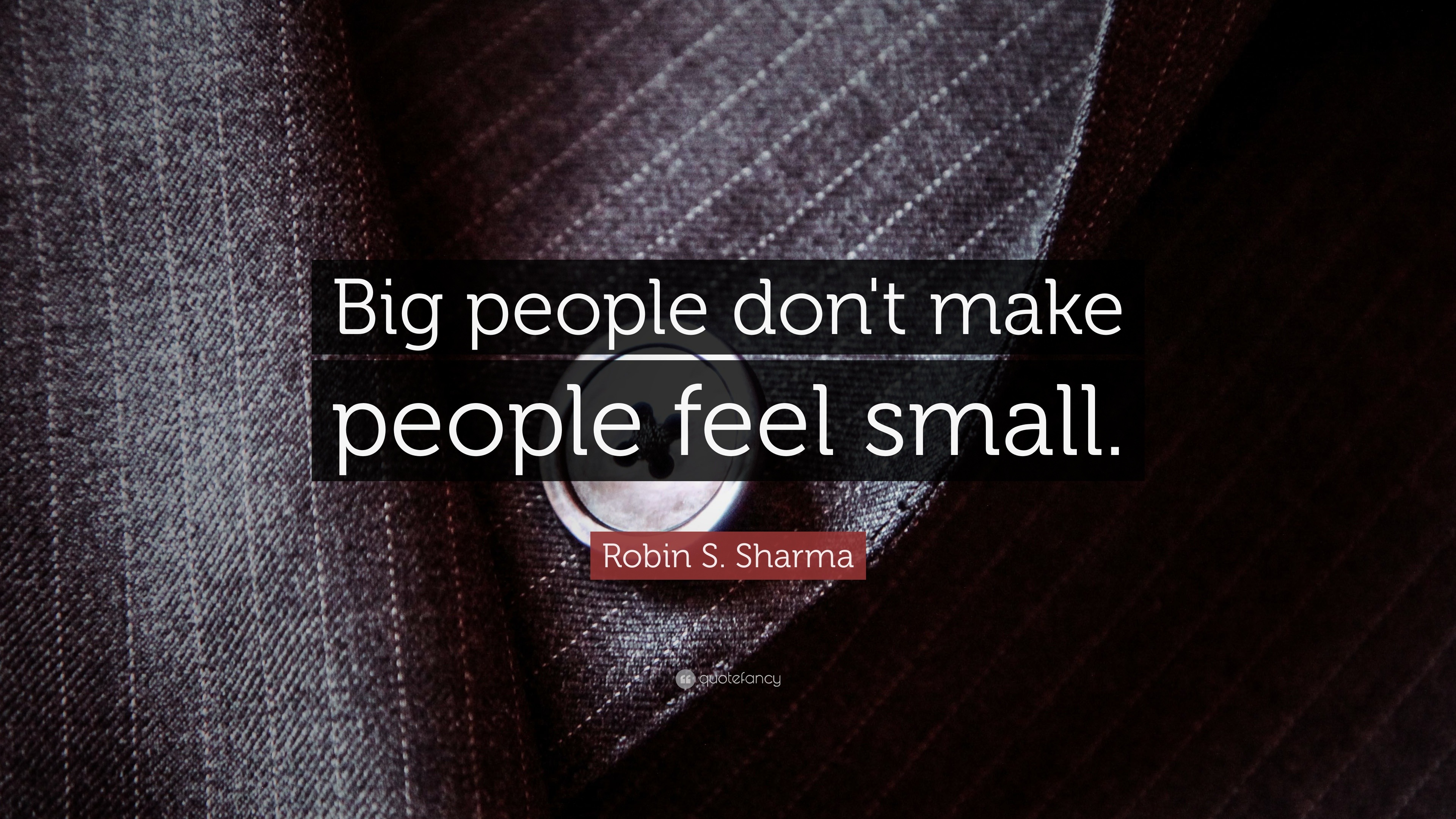 Robin S. Sharma Quote: “Big people don't make people feel small.”