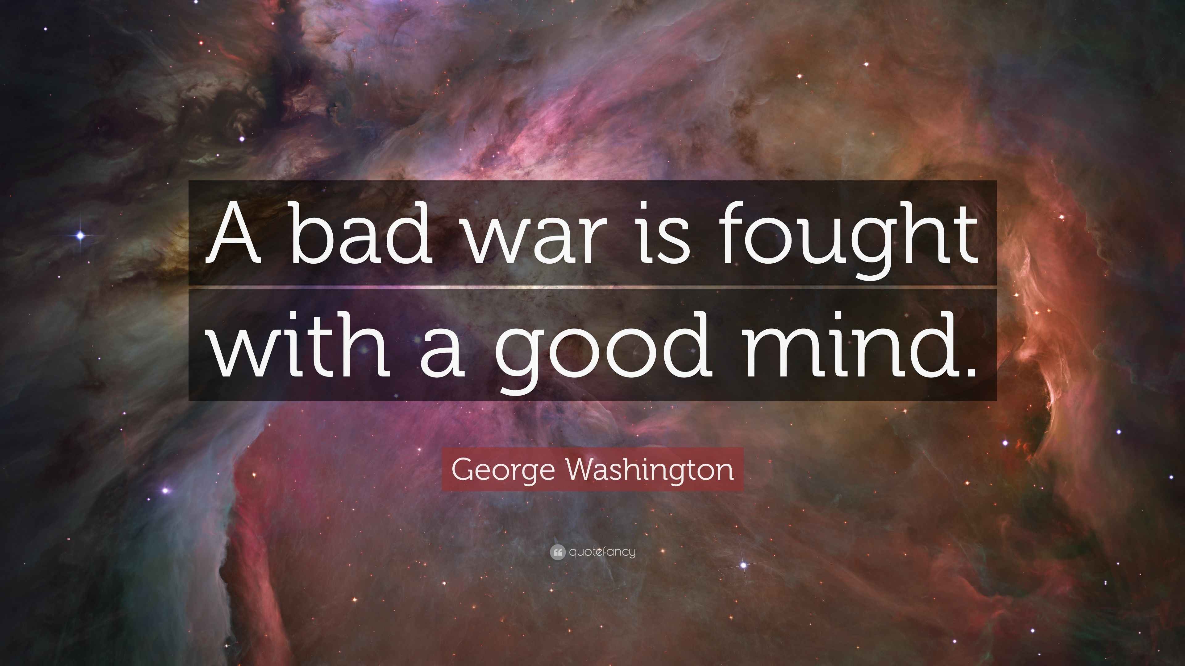 George Washington Quote: “A bad war is fought with a good mind.”