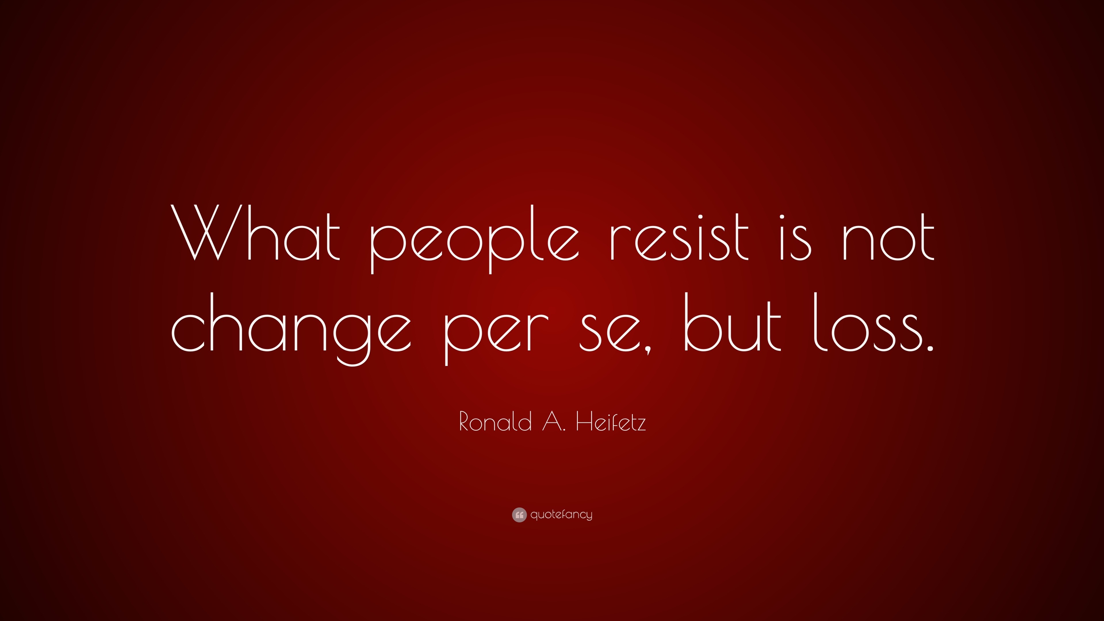 Ronald A. Heifetz Quote: “What people resist is not change per se, but ...