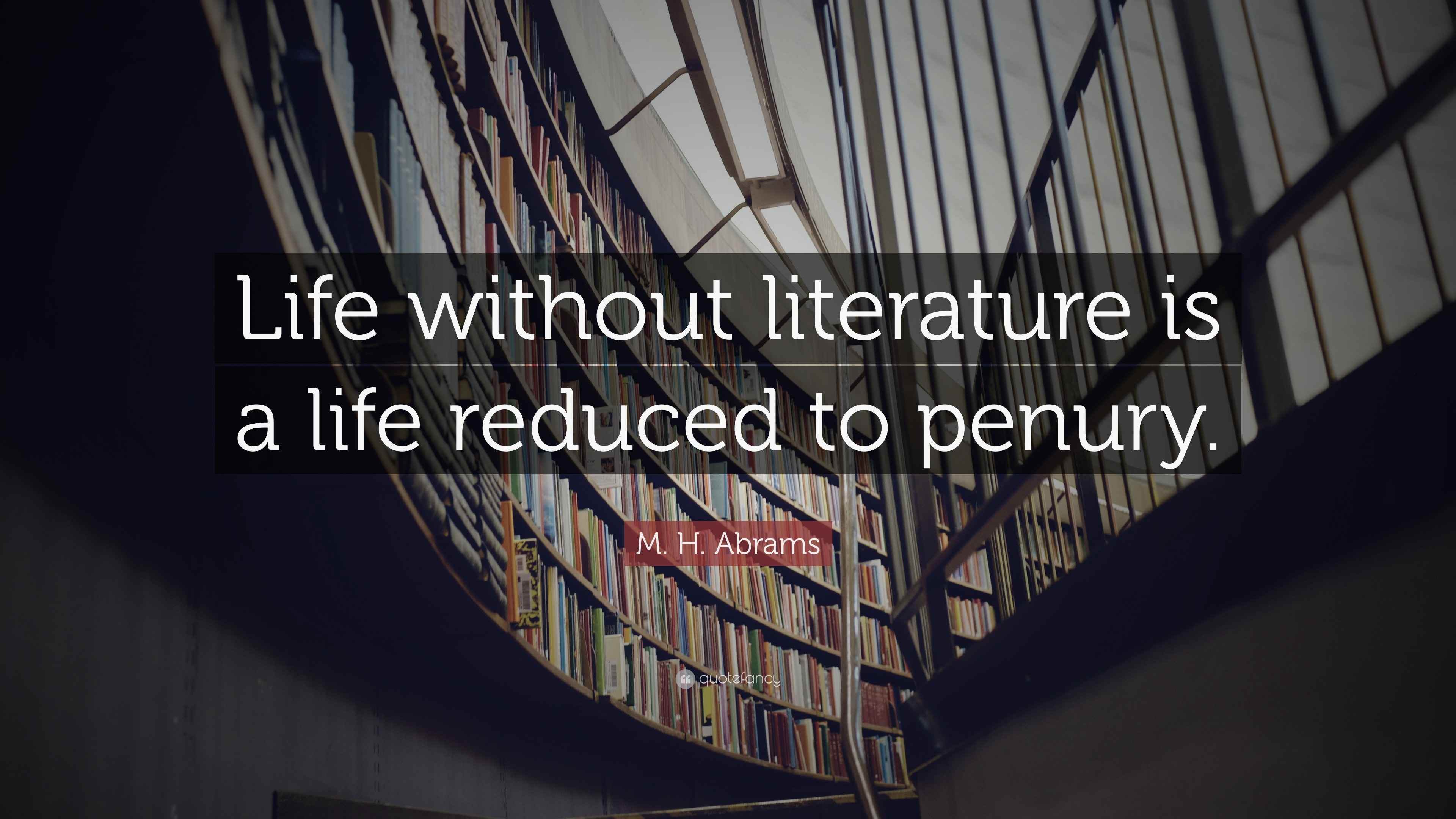 M. H. Abrams Quote: “Life without literature is a life reduced to penury.”