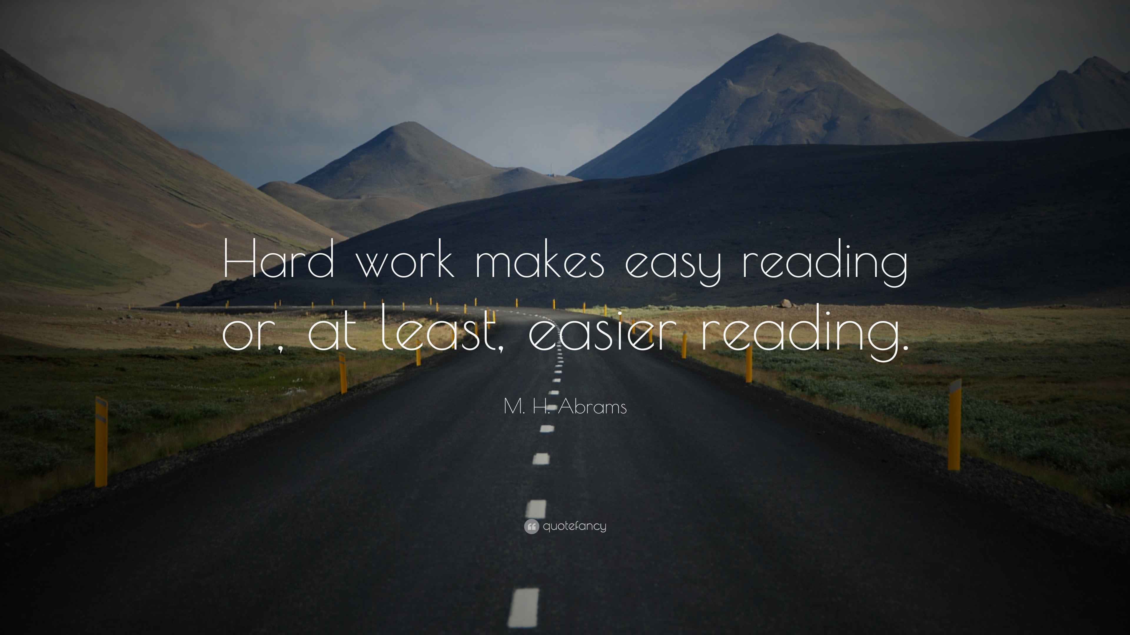 M. H. Abrams Quote: “Hard work makes easy reading or, at least, easier ...
