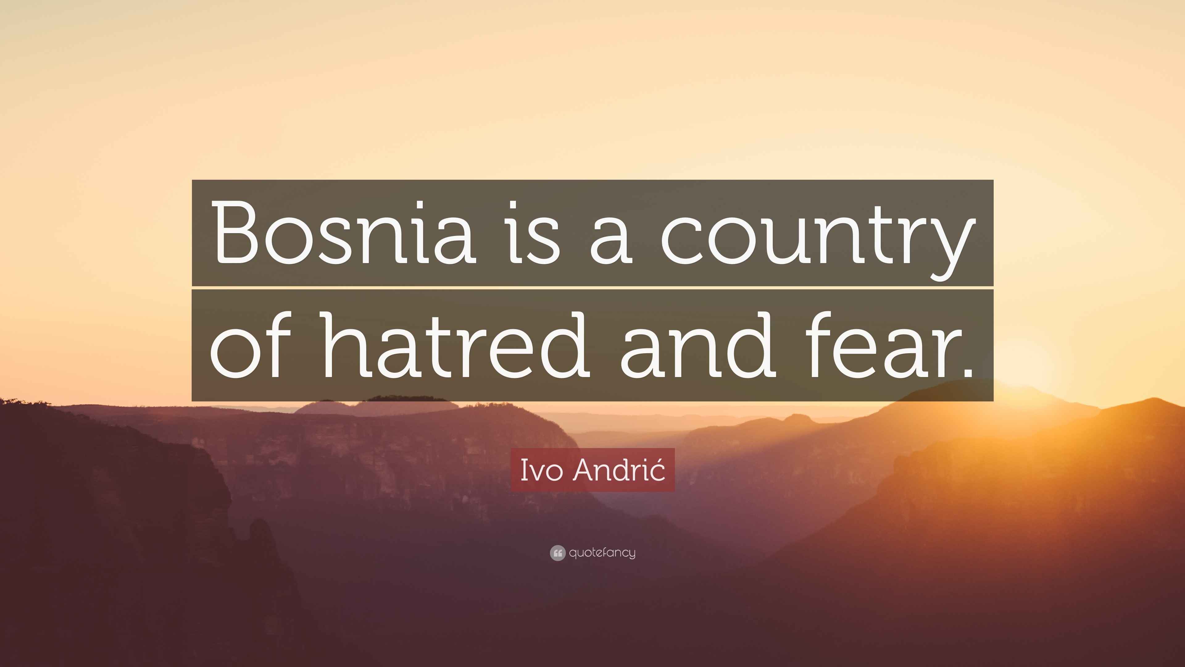 Ivo Andrić Quote: “Bosnia is a country of hatred and fear.”