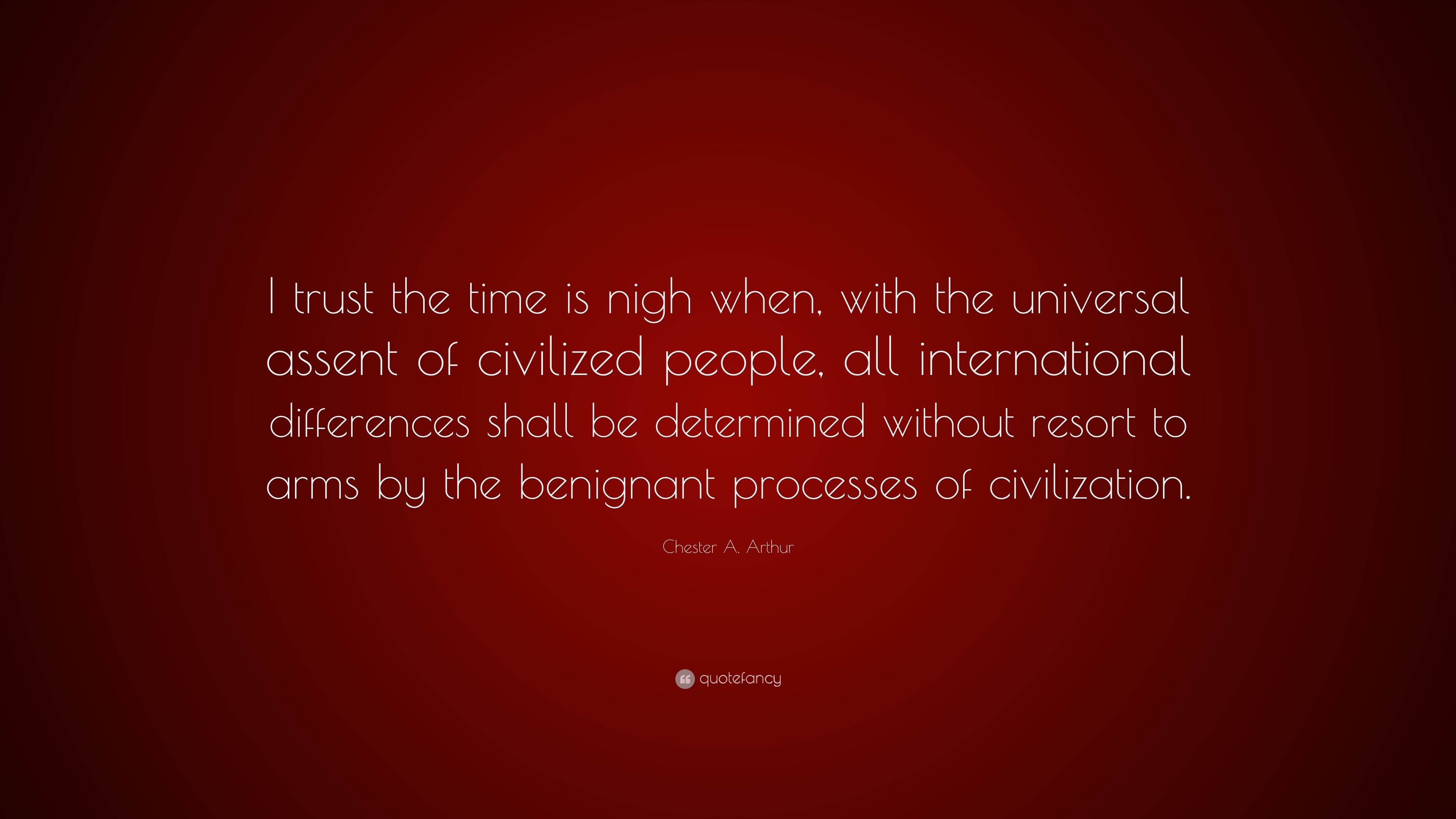 Chester A. Arthur Quote: “I trust the time is nigh when, with the ...