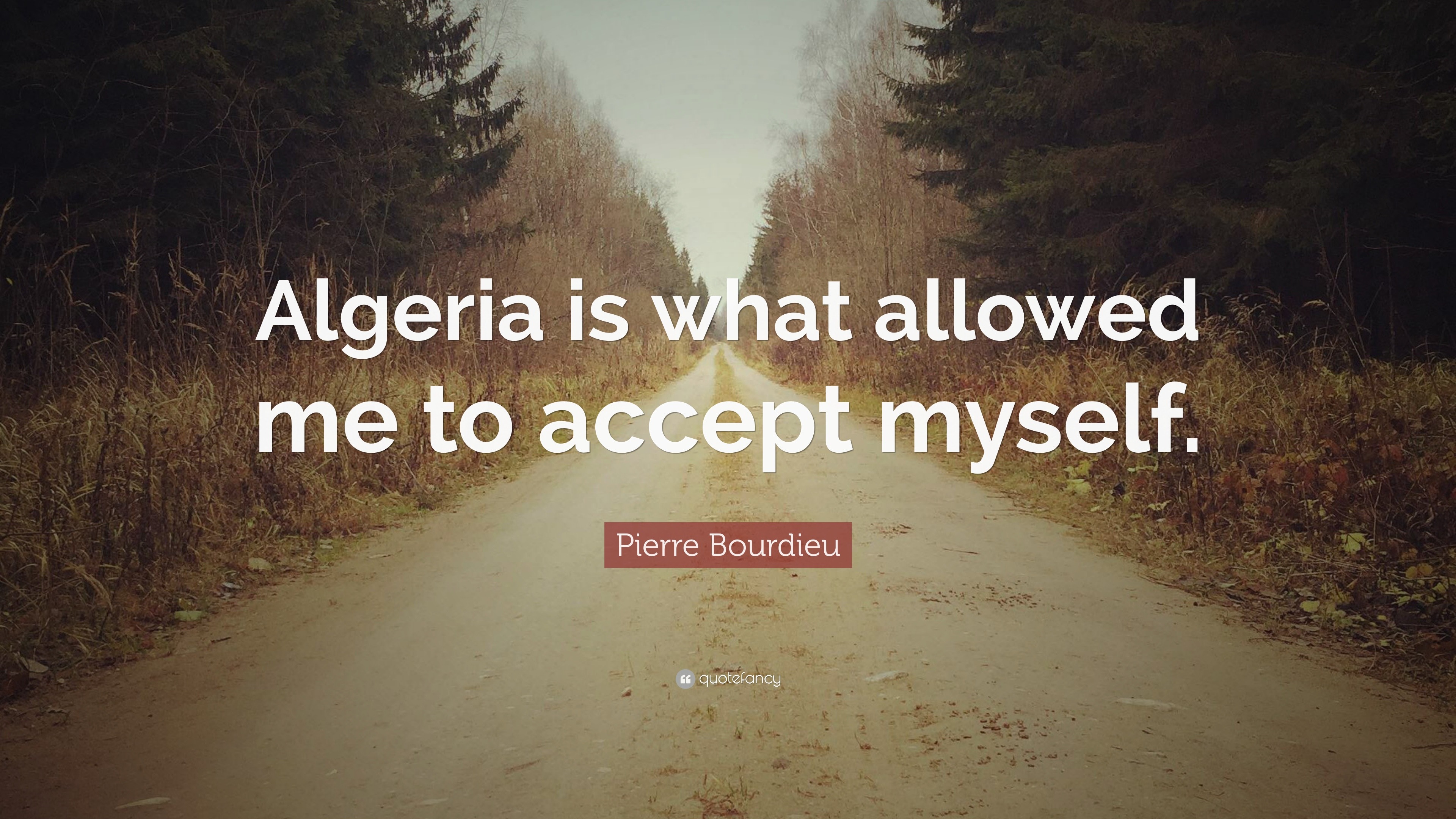 Pierre Bourdieu Quote: “Algeria is what allowed me to accept myself.”