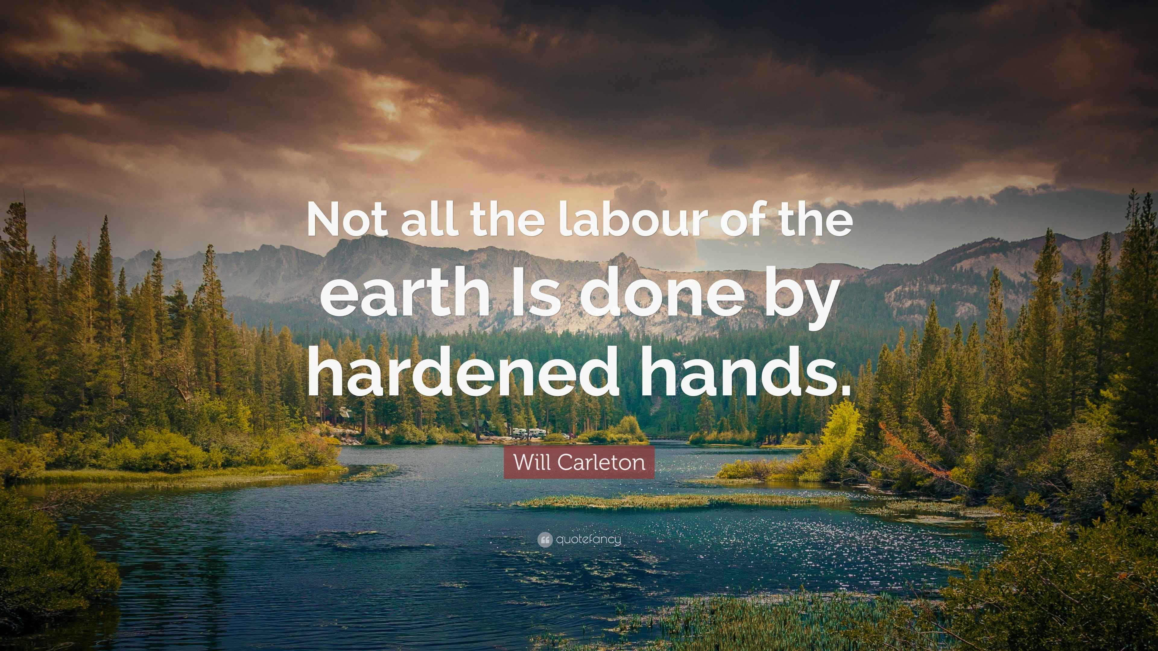 Will Carleton Quote: “Not all the labour of the earth Is done by ...
