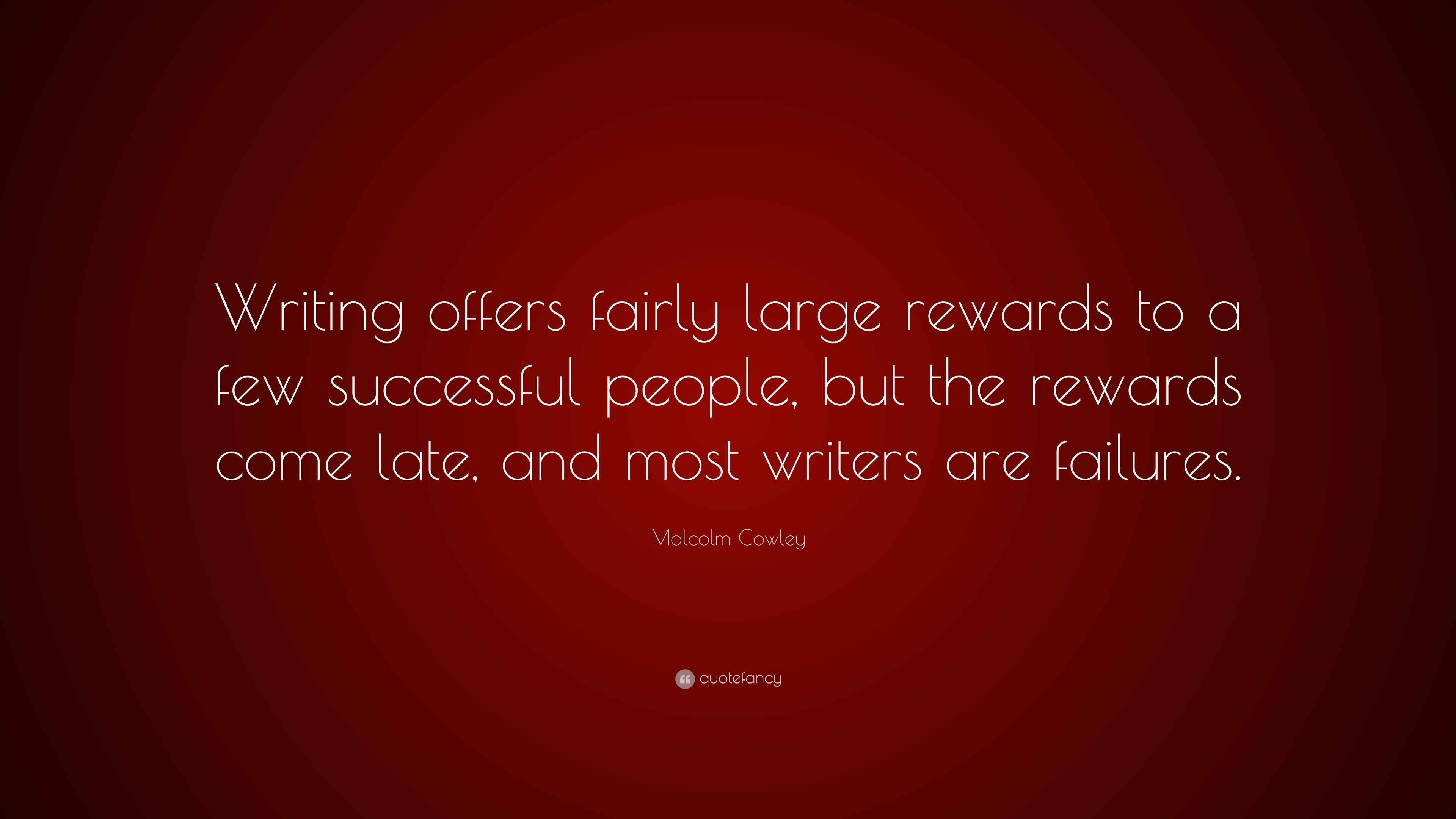 Malcolm Cowley Quote: “Writing offers fairly large rewards to a few ...