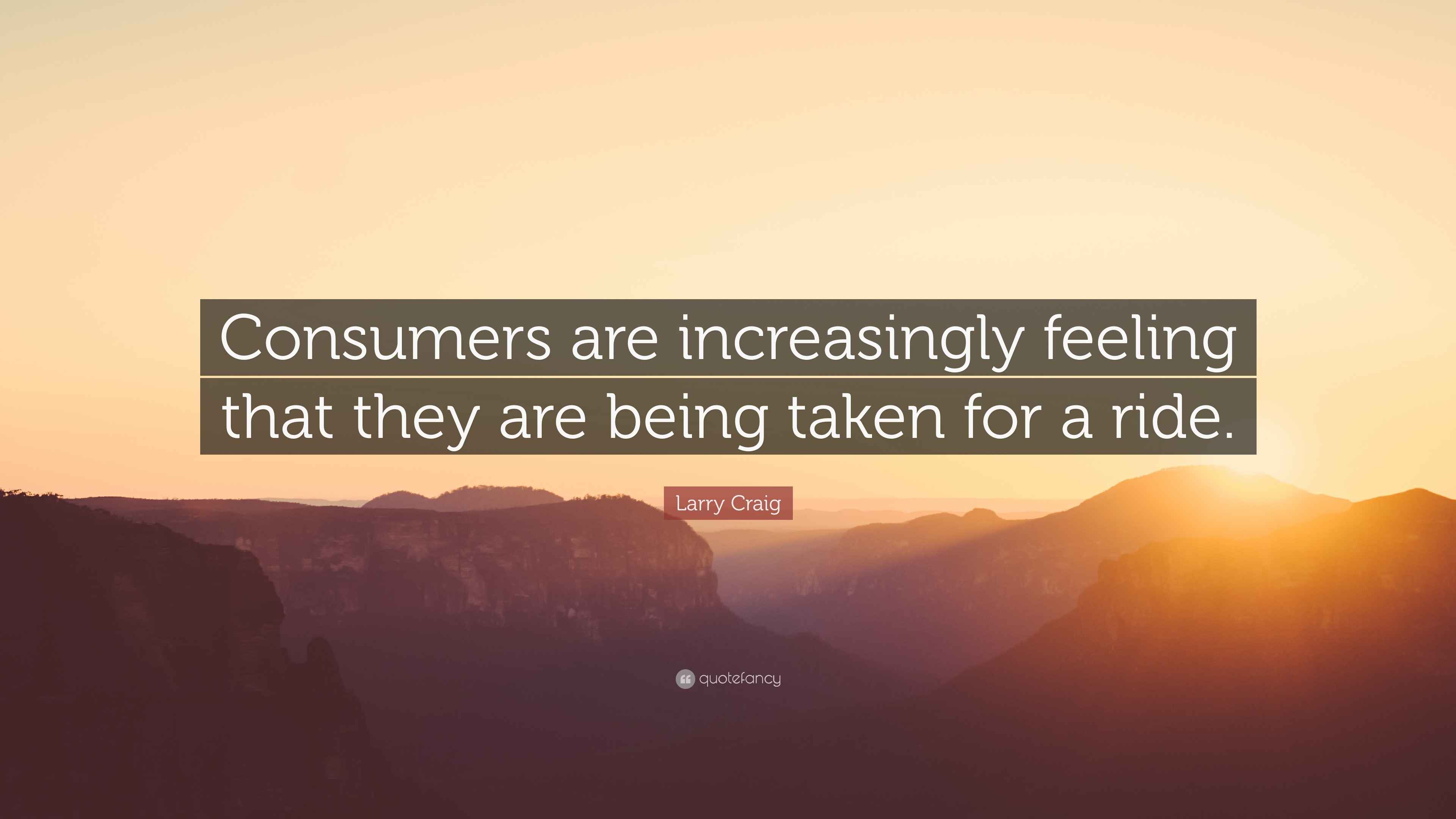 Larry Craig Quote: “Consumers are increasingly feeling that they are ...
