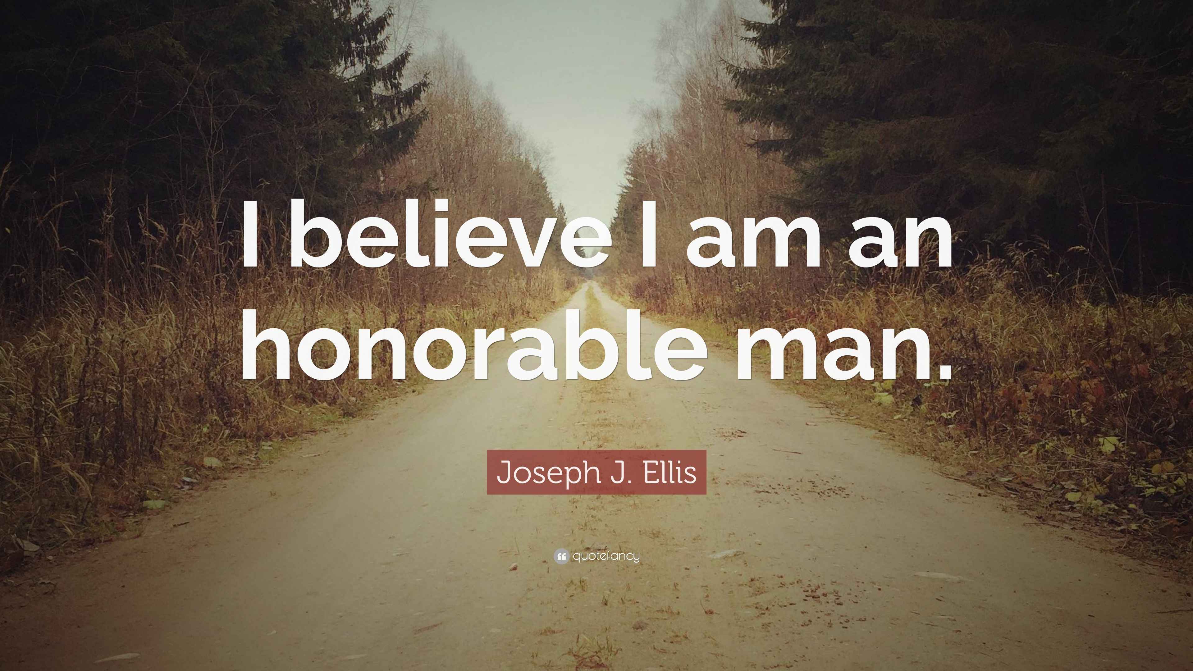 Joseph J. Ellis Quote: “I believe I am an honorable man.”