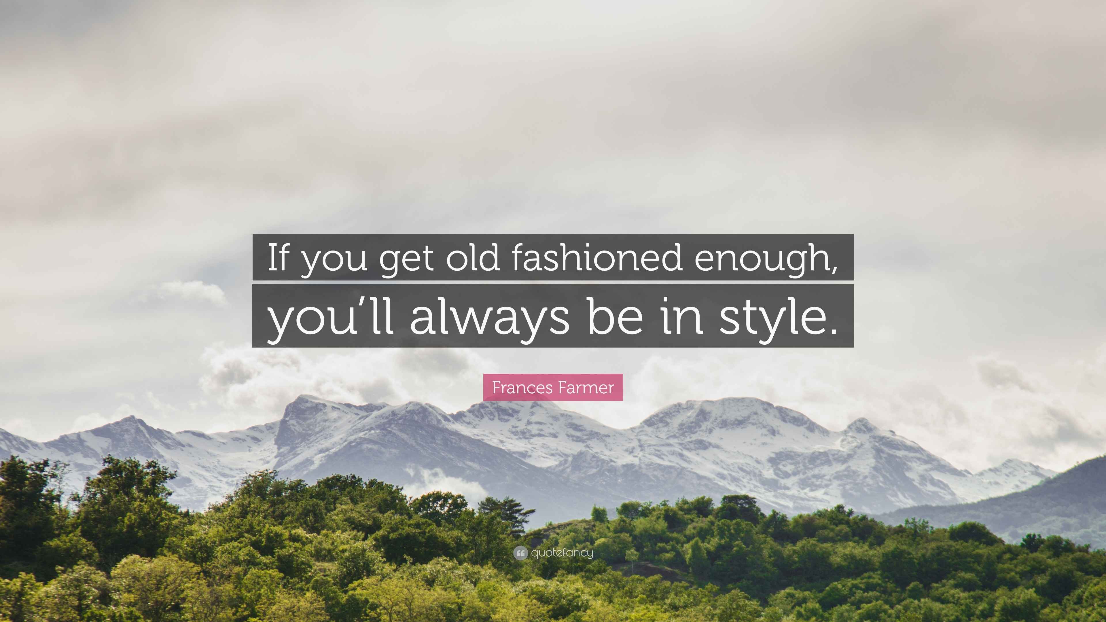 Frances Farmer Quote “if You Get Old Fashioned Enough Youll Always