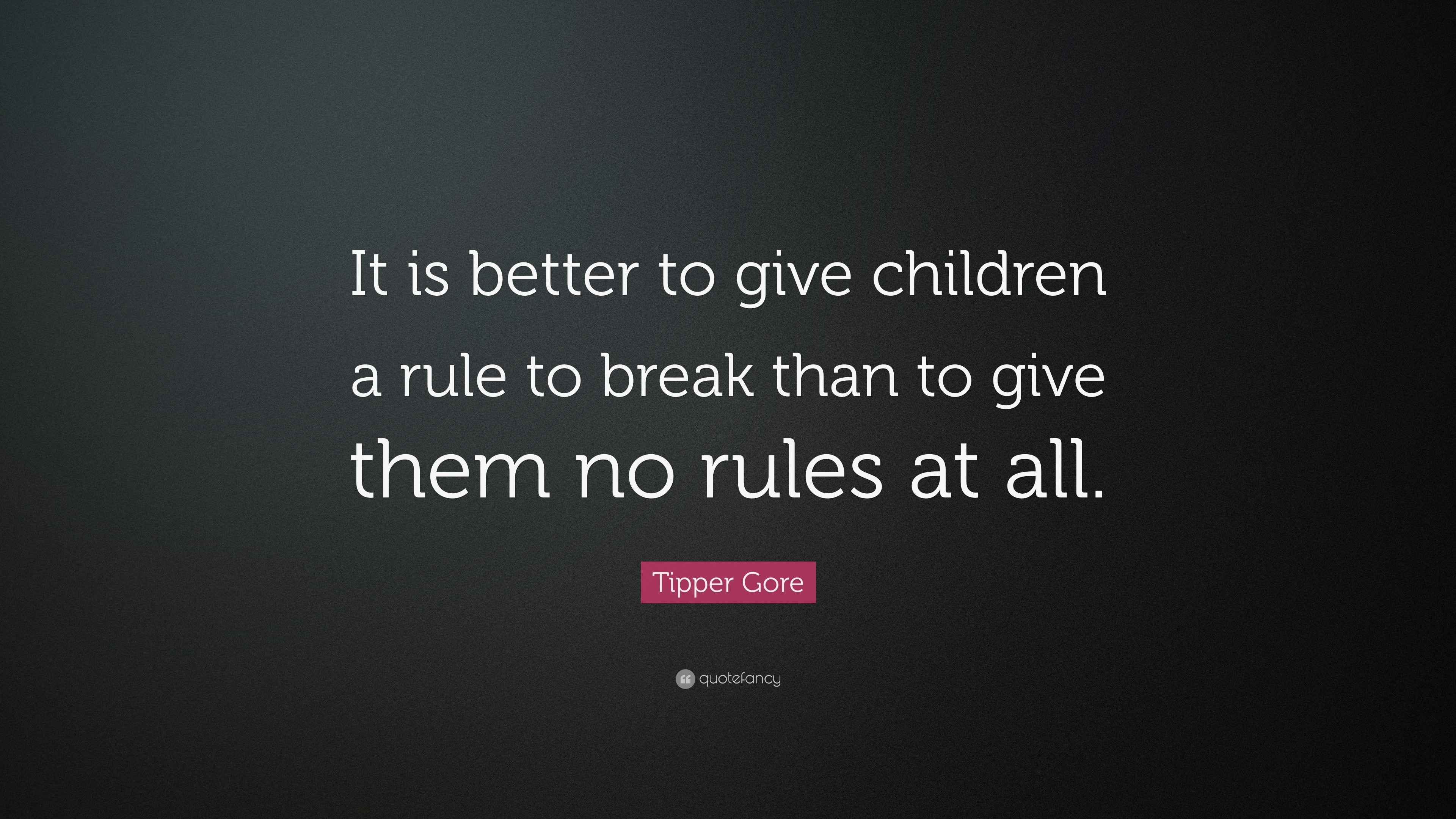 Tipper Gore Quote: “It is better to give children a rule to break than ...