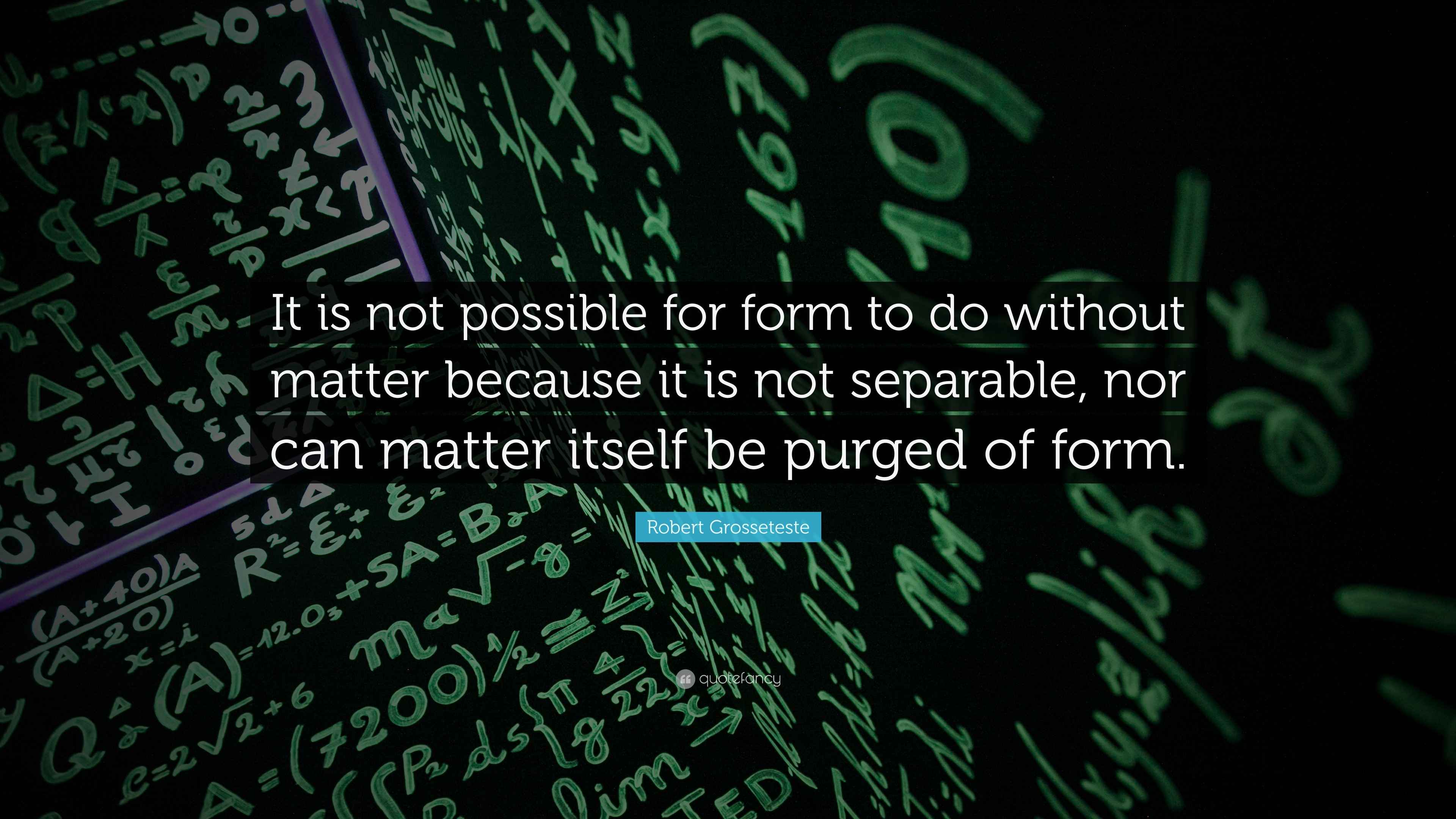 Robert Grosseteste Quote: “It is not possible for form to do without ...