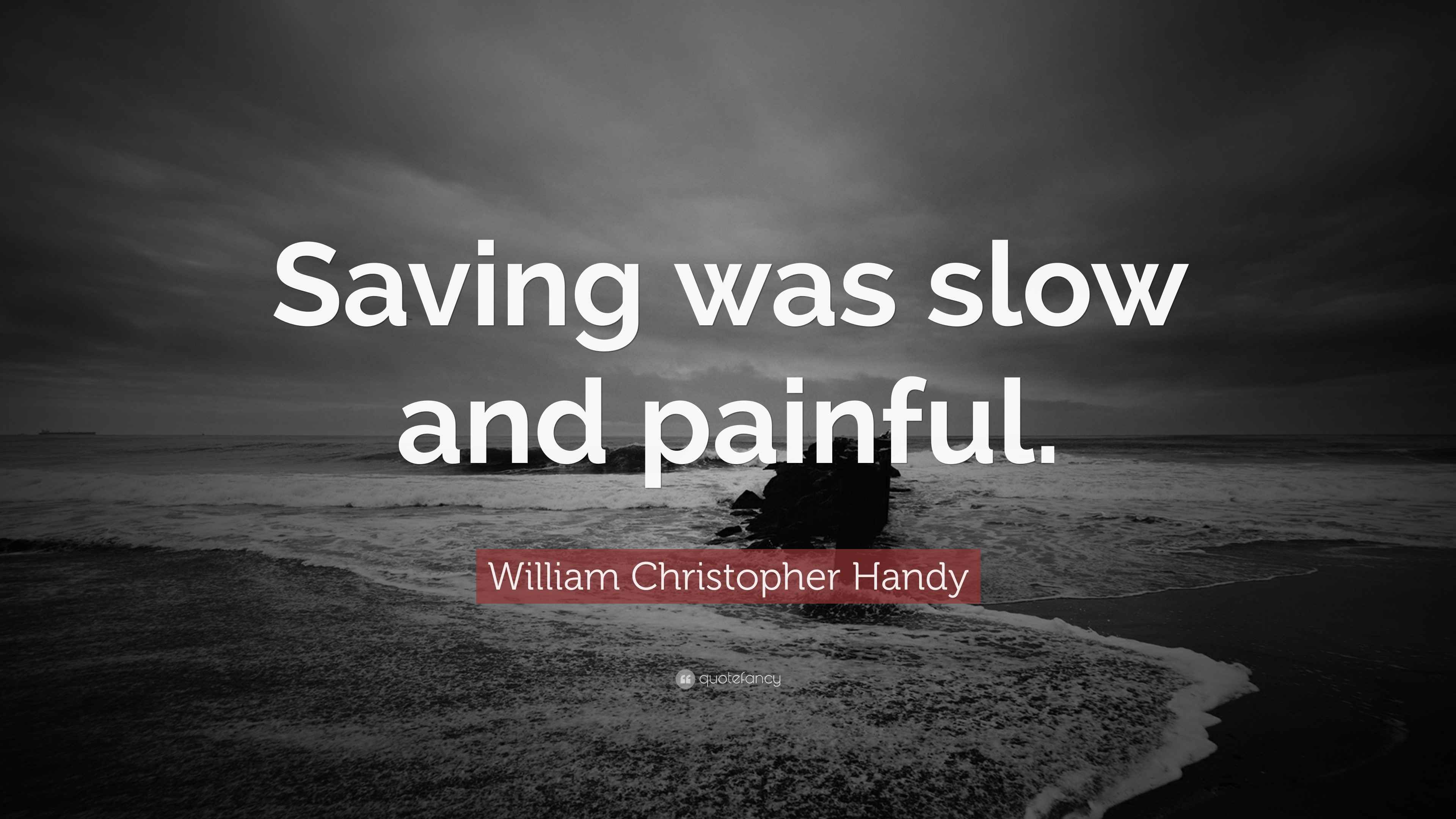 William Christopher Handy Quote: “Saving was slow and painful.”