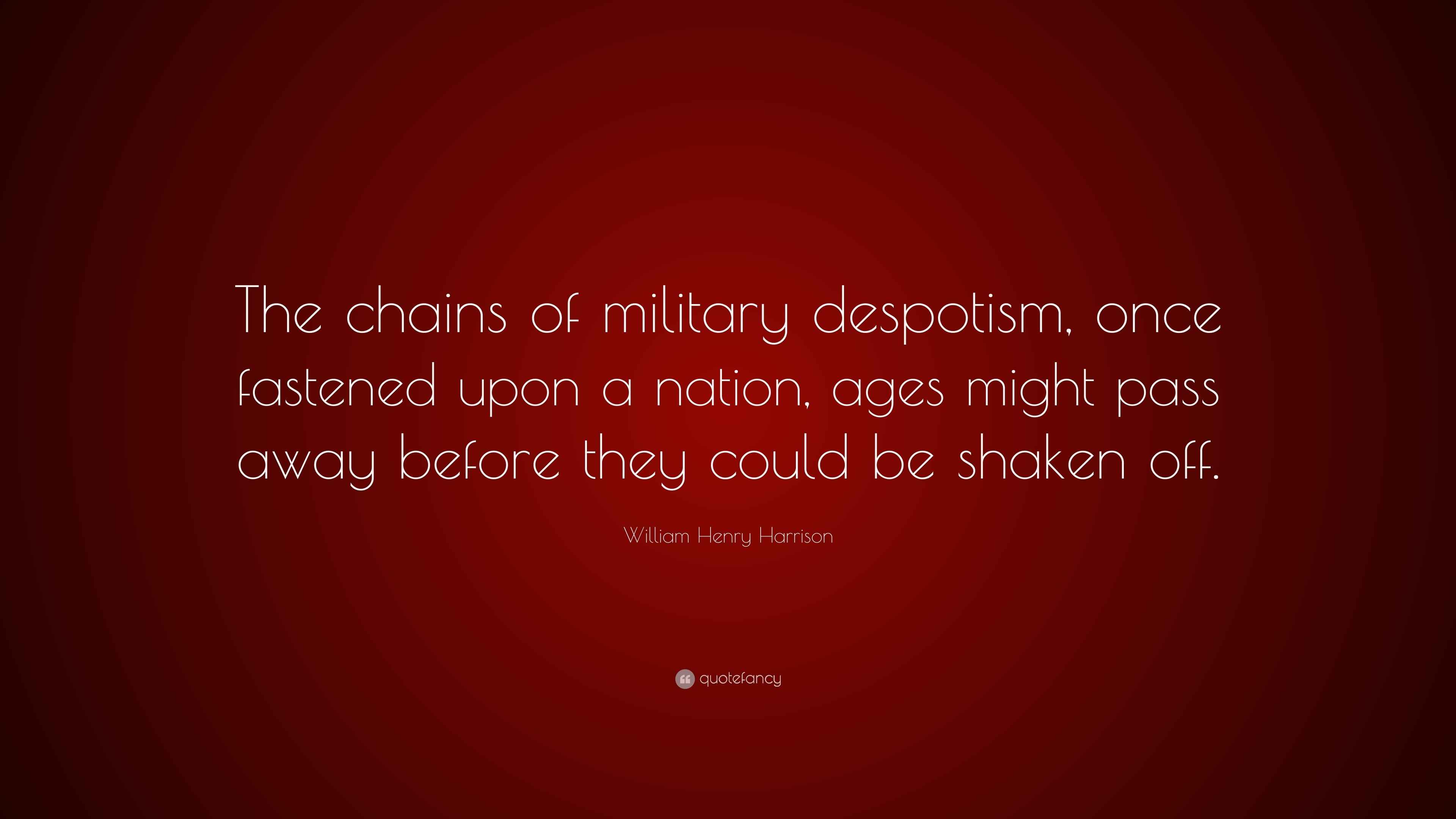 William Henry Harrison Quote: “The chains of military despotism, once ...