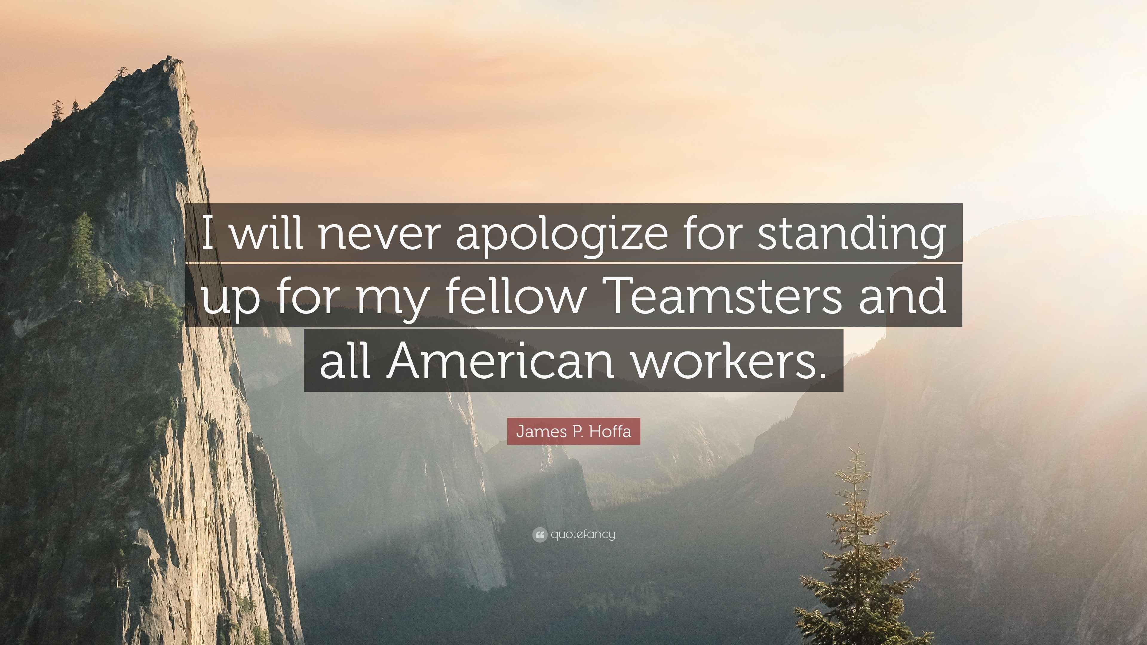James P. Hoffa Quote: “I will never apologize for standing up for my ...