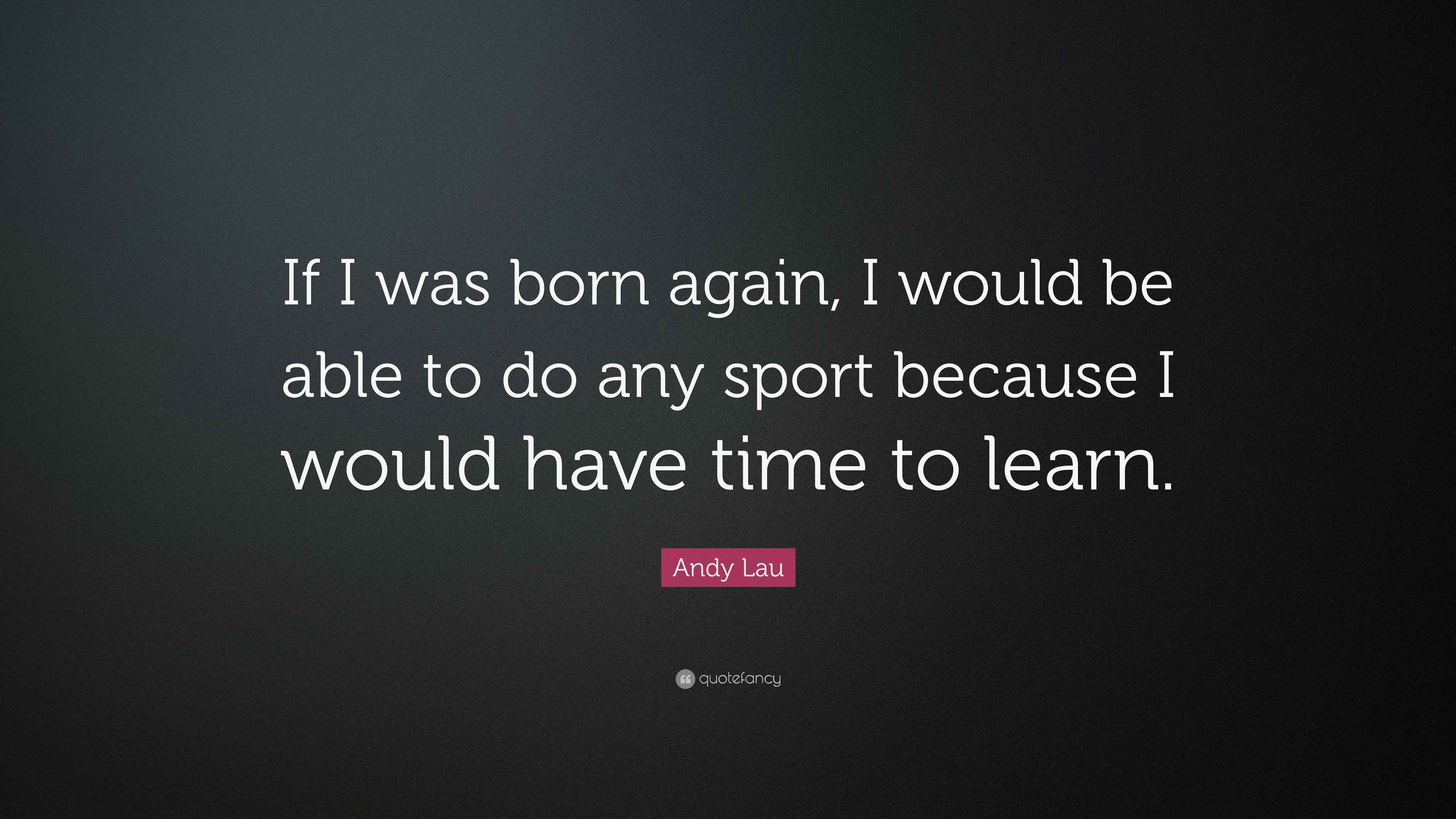 Andy Lau Quote: “If I was born again, I would be able to do any sport ...