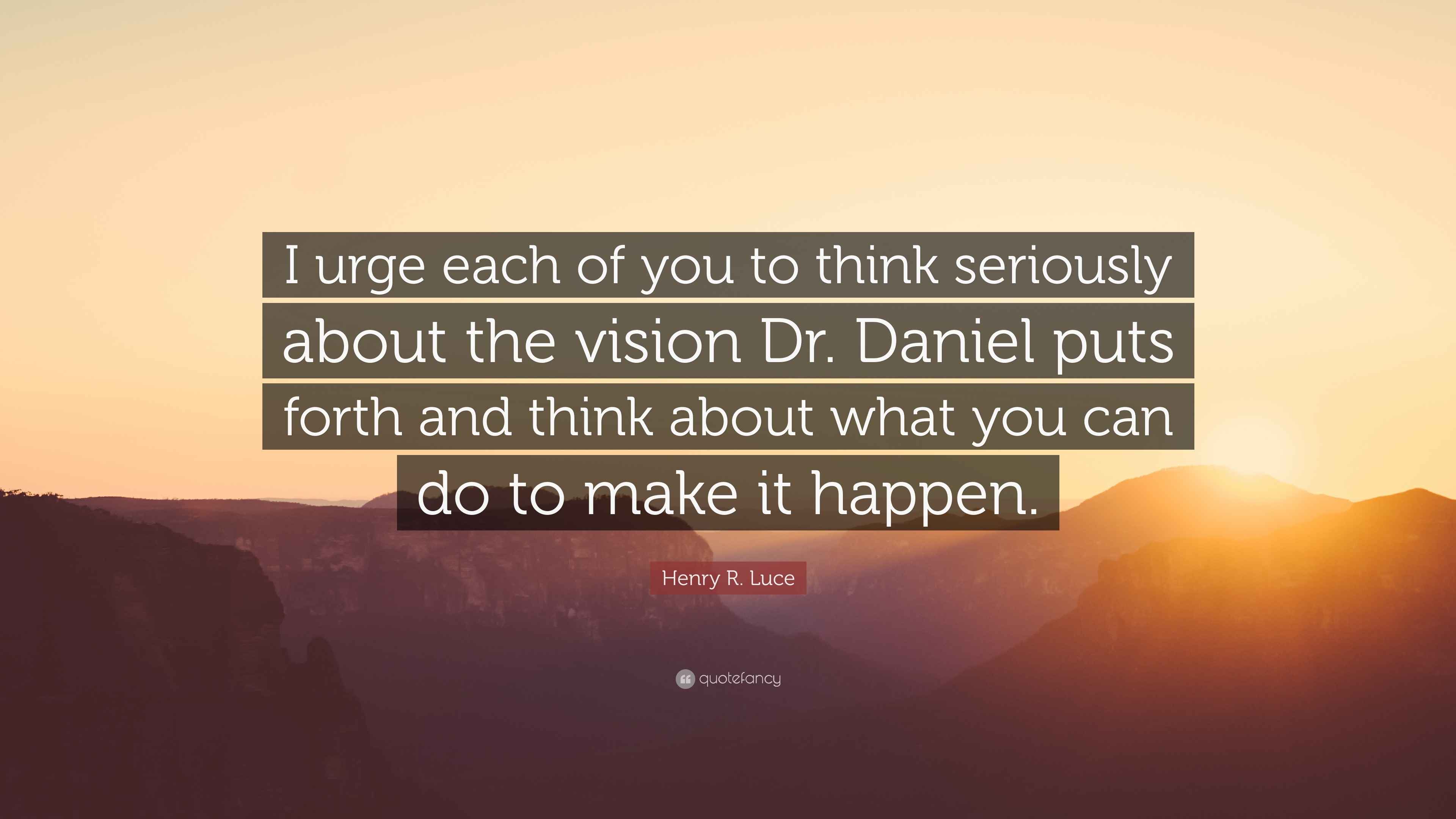 Henry R. Luce Quote: “I urge each of you to think seriously about the ...