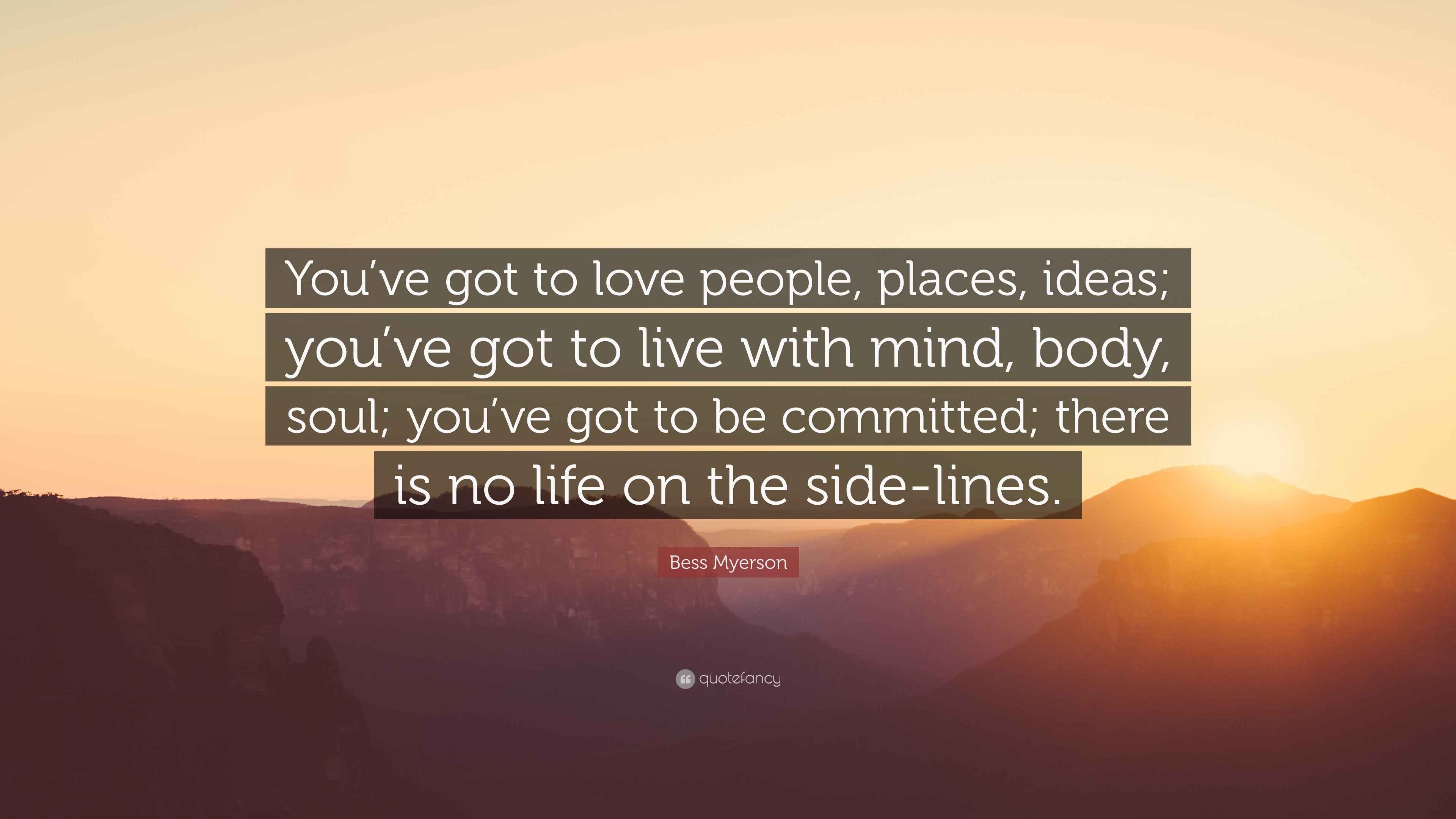 Bess Myerson Quote: “You’ve got to love people, places, ideas; you’ve ...