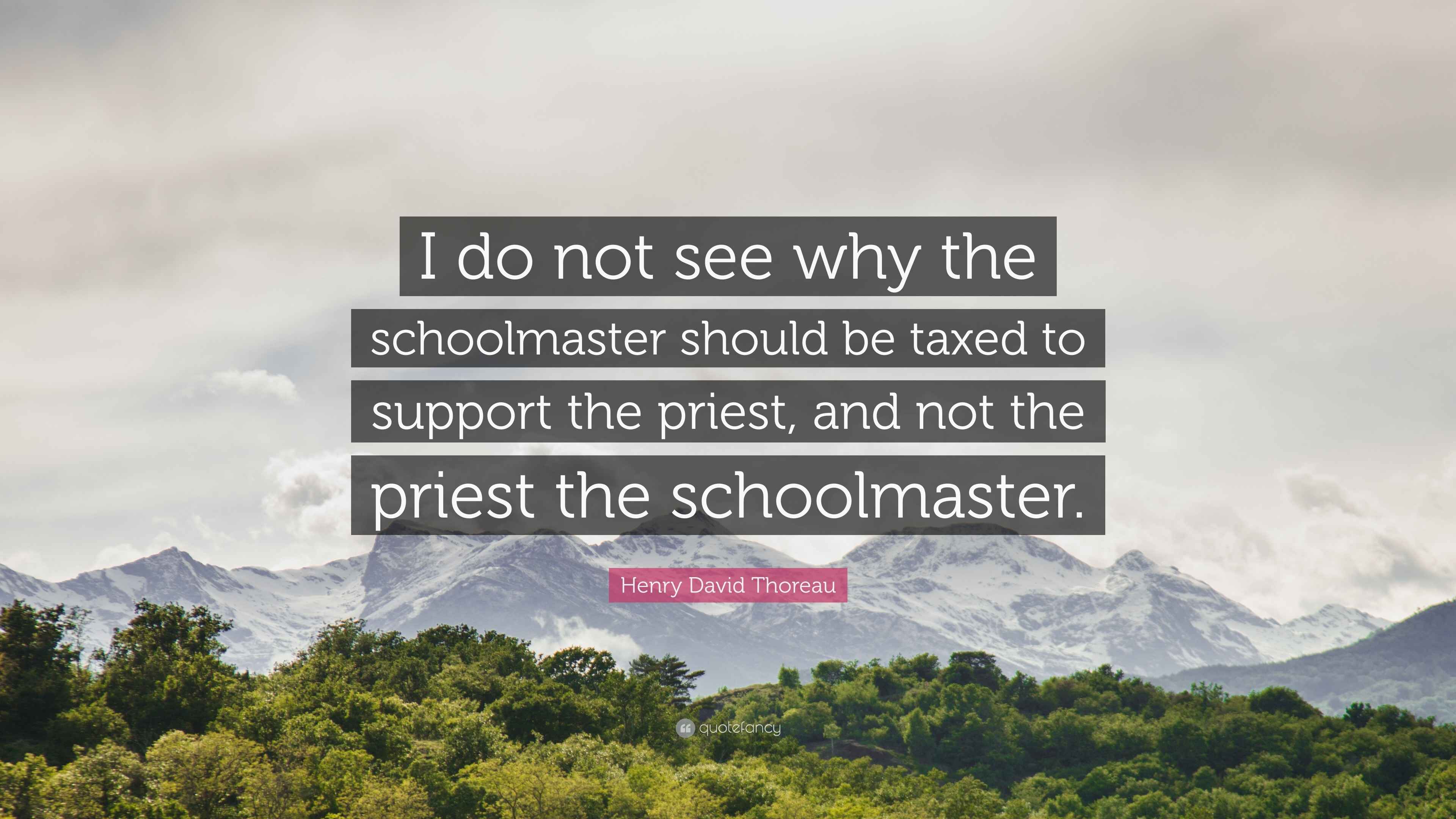 Henry David Thoreau Quote: “I do not see why the schoolmaster should be ...