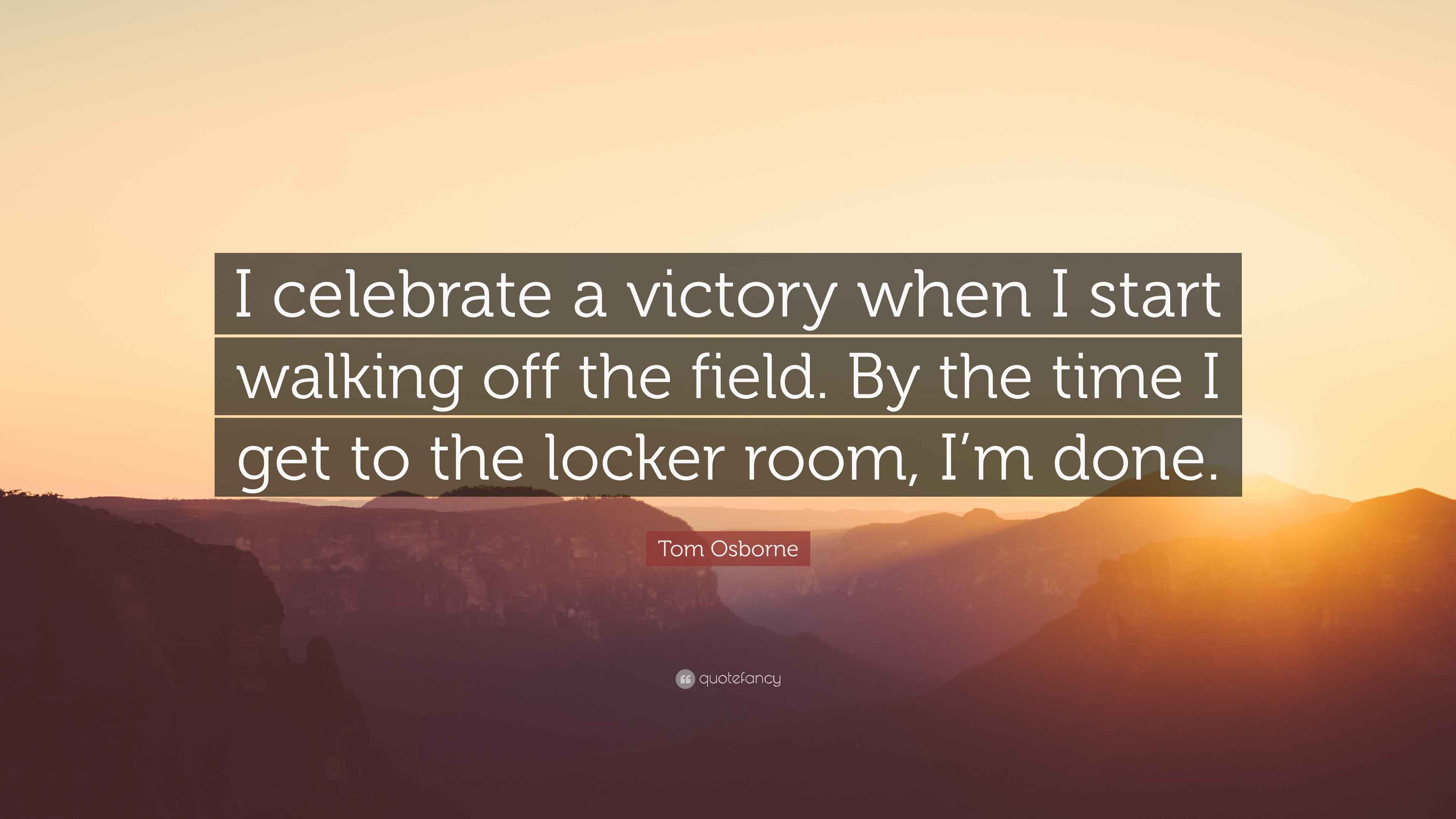 Tom Osborne Quote: “I celebrate a victory when I start walking off the ...