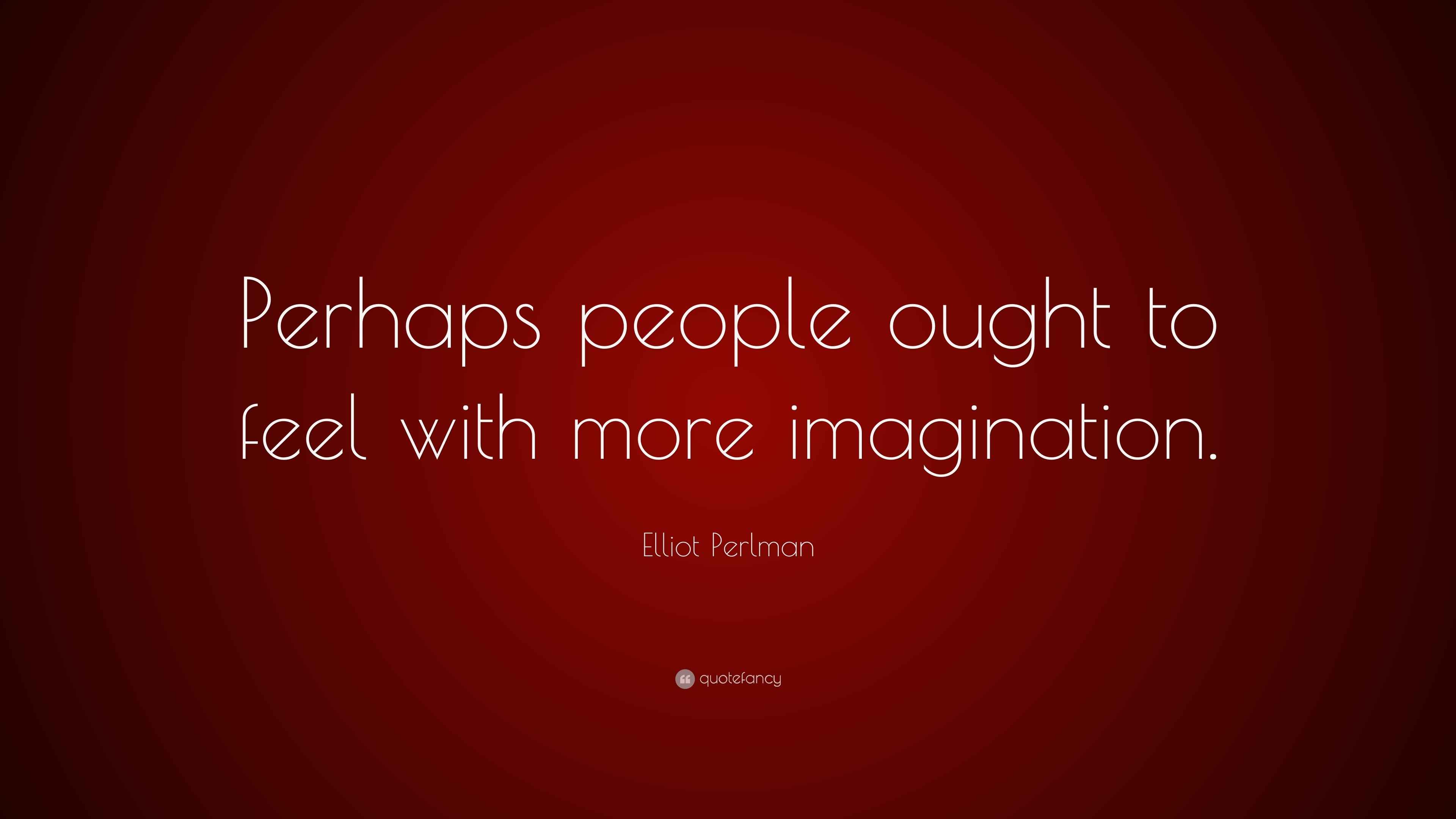 Elliot Perlman Quote: “Perhaps people ought to feel with more imagination.”