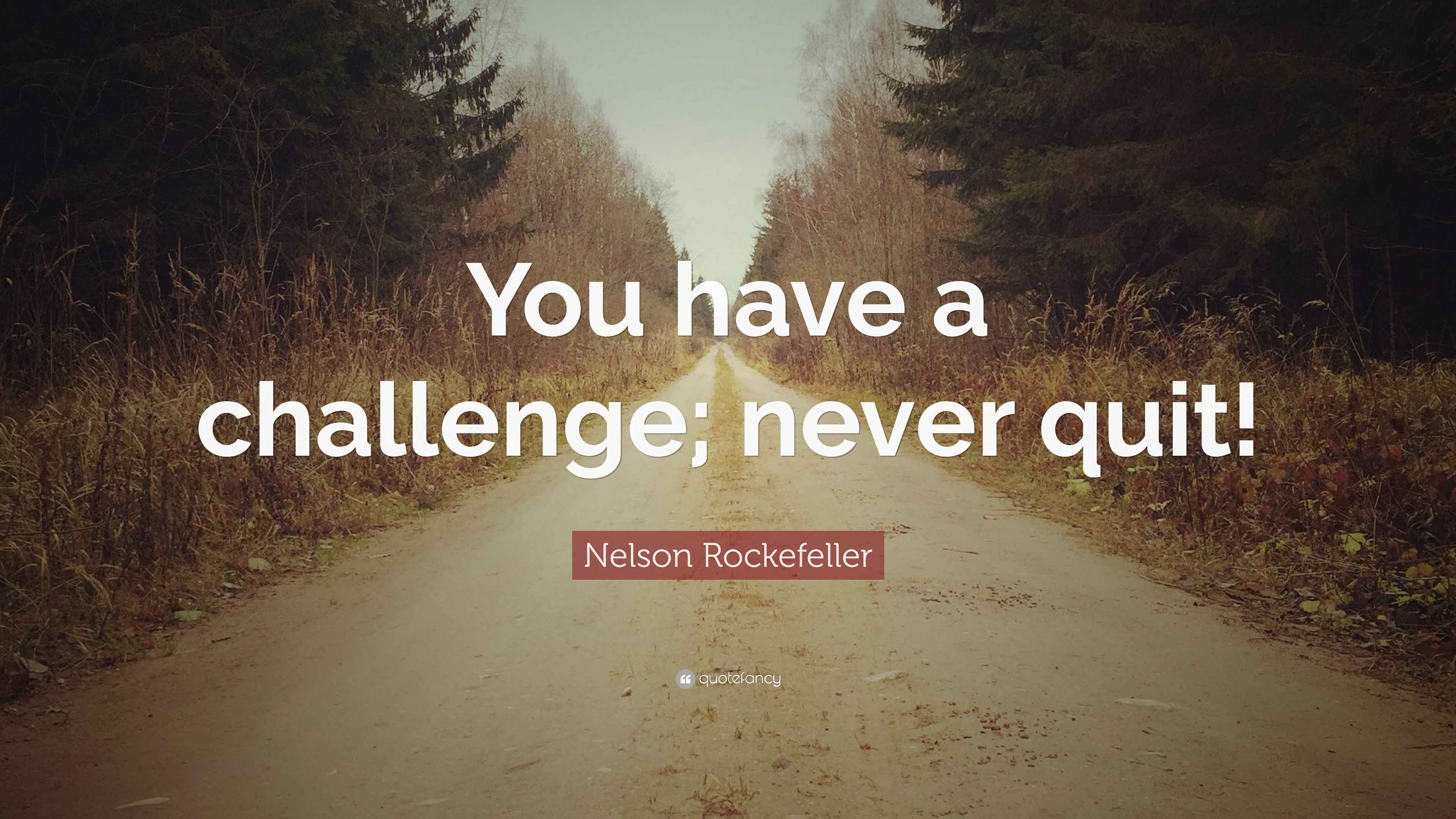Nelson Rockefeller Quote: “You have a challenge; never quit!”