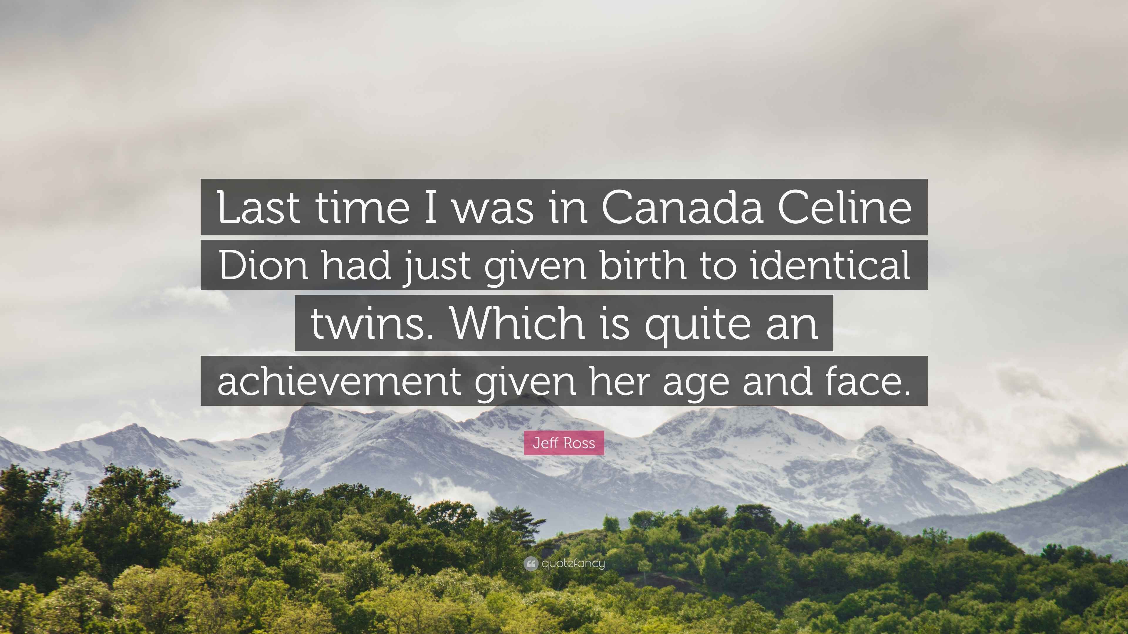 Jeff Ross Quote: “Last time I was in Canada Celine Dion had just given ...