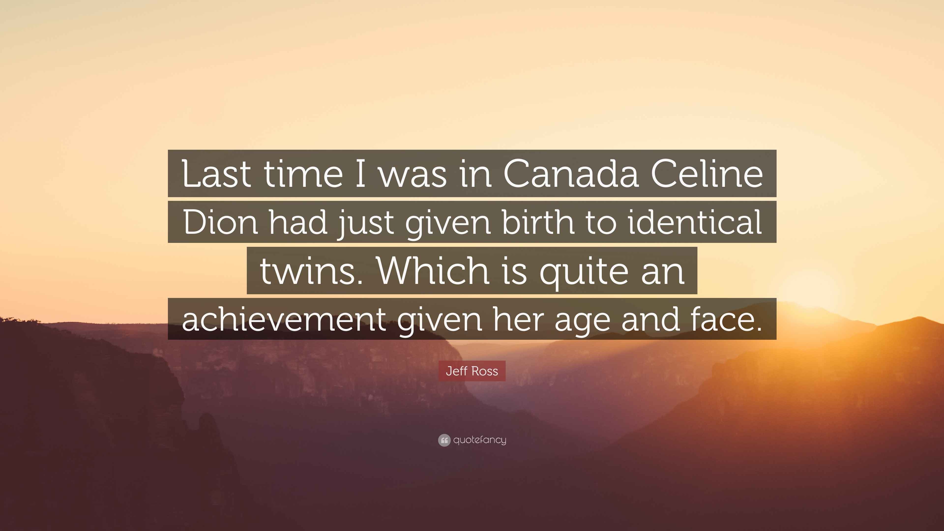 Jeff Ross Quote: “Last time I was in Canada Celine Dion had just given ...