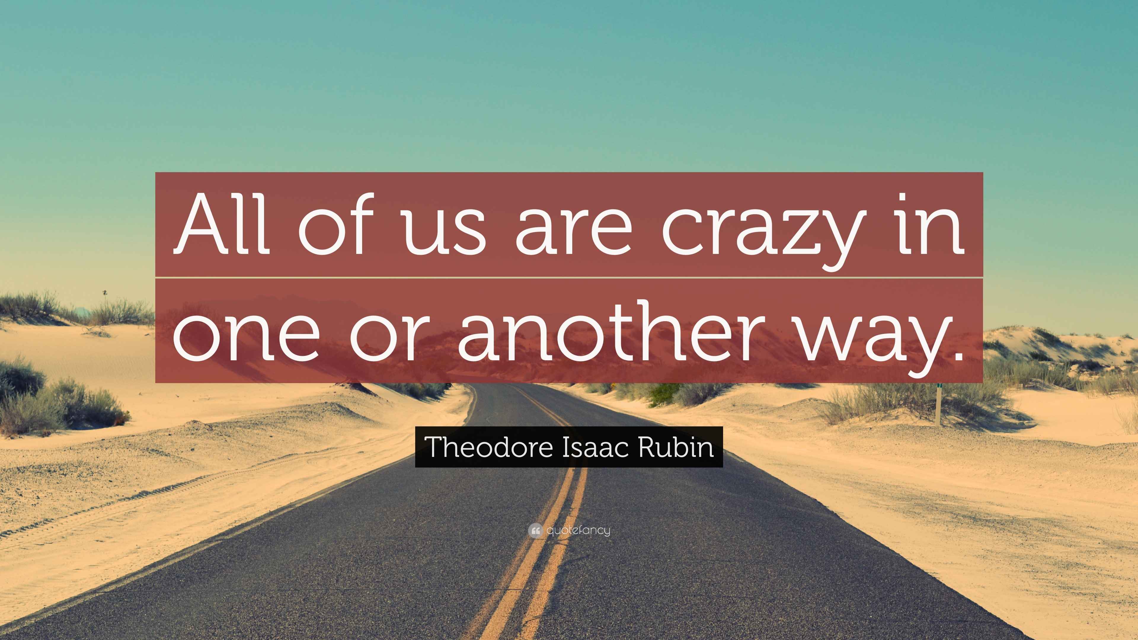 Theodore Isaac Rubin Quote: “All of us are crazy in one or another way.”