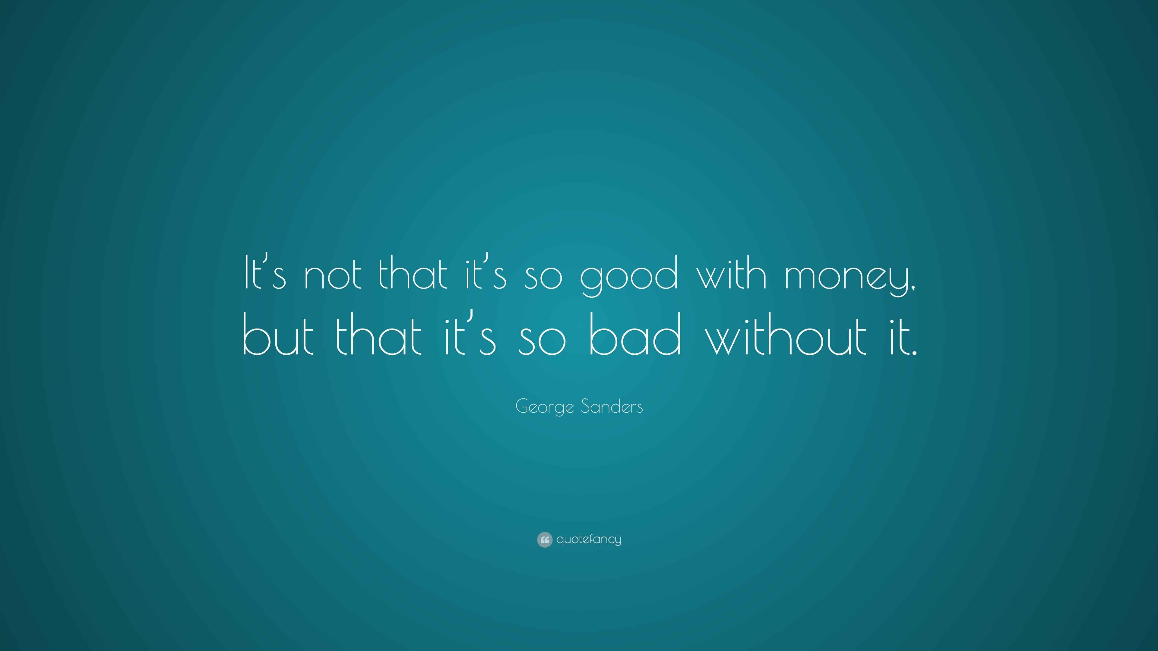 George Sanders Quote: “It’s not that it’s so good with money, but that ...