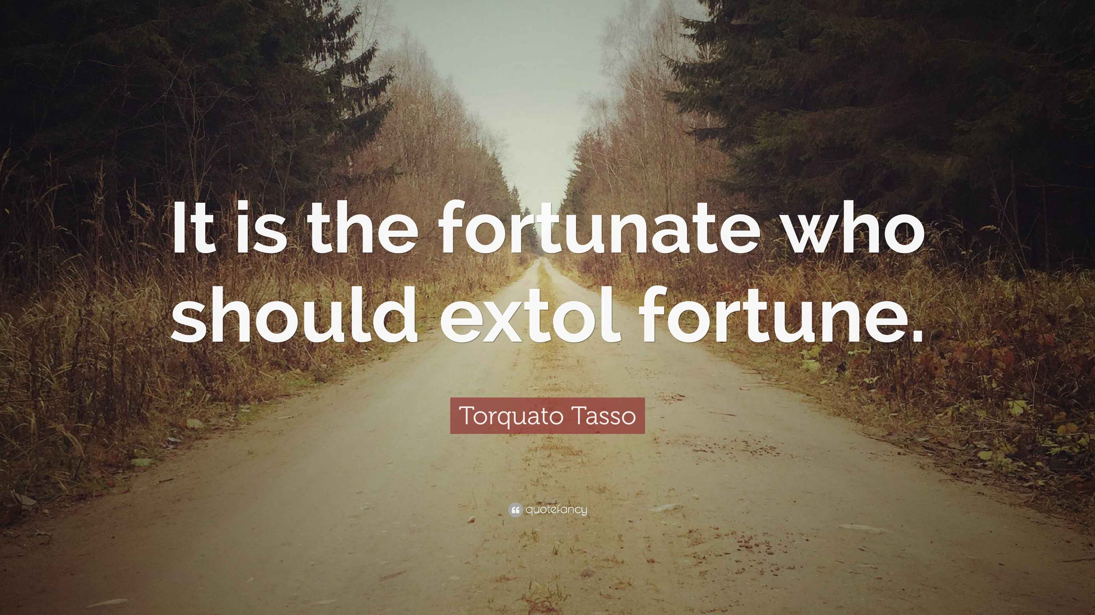 Torquato Tasso Quote: “It is the fortunate who should extol fortune.”