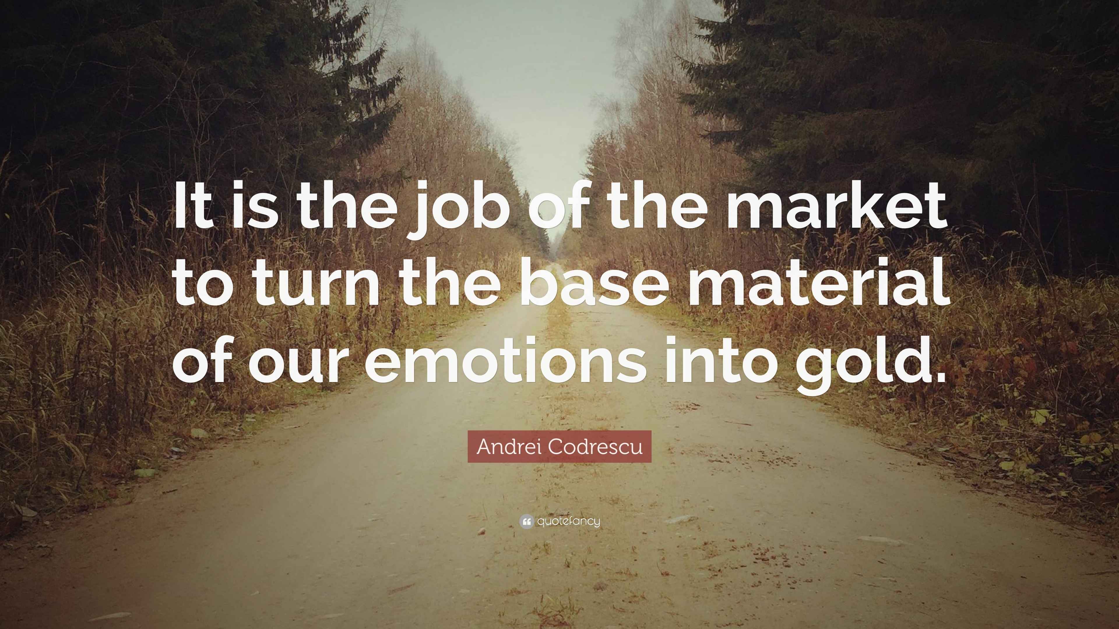 Andrei Codrescu Quote: “It is the job of the market to turn the base ...