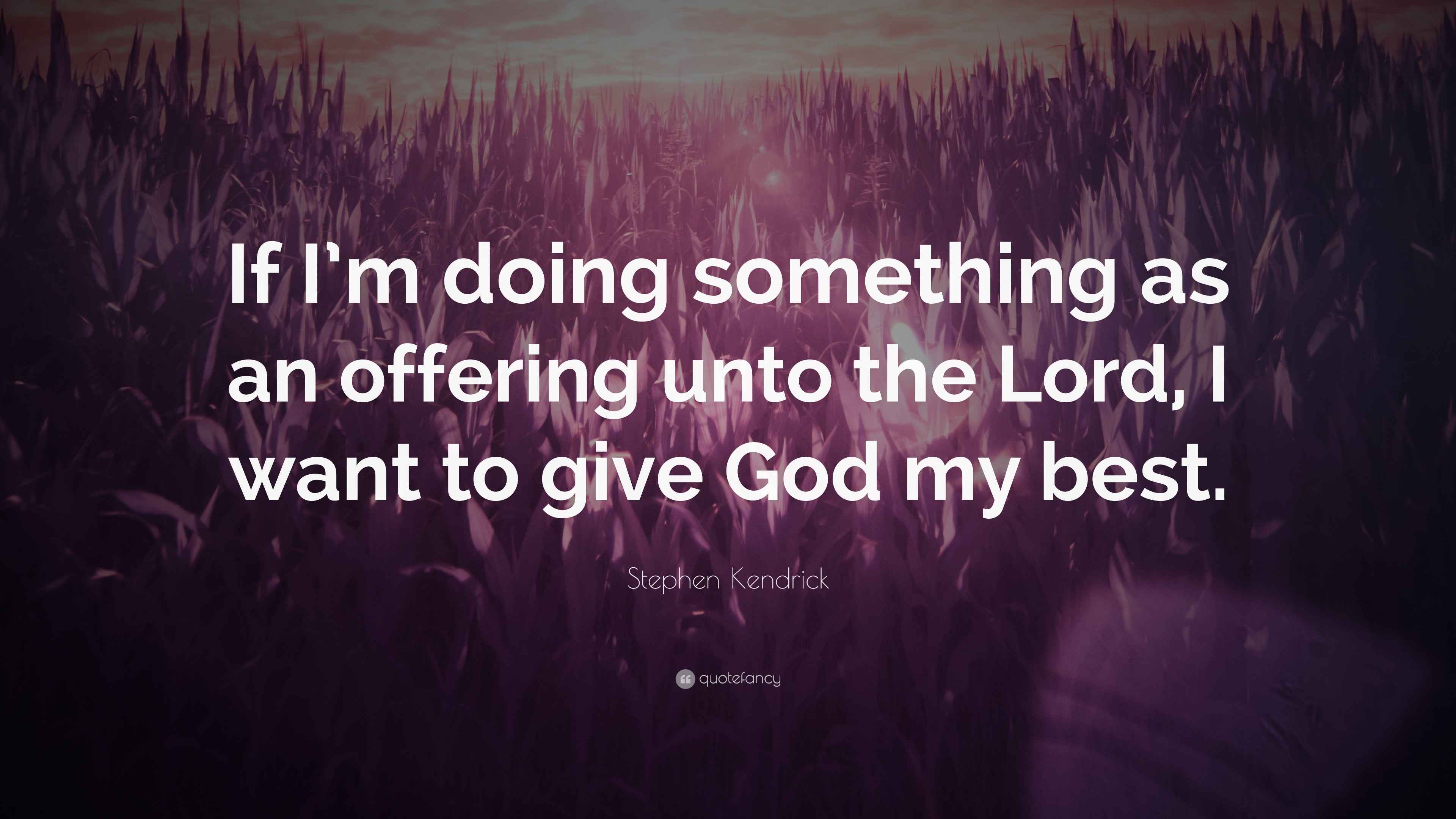 Stephen Kendrick Quote: “If I’m doing something as an offering unto the ...
