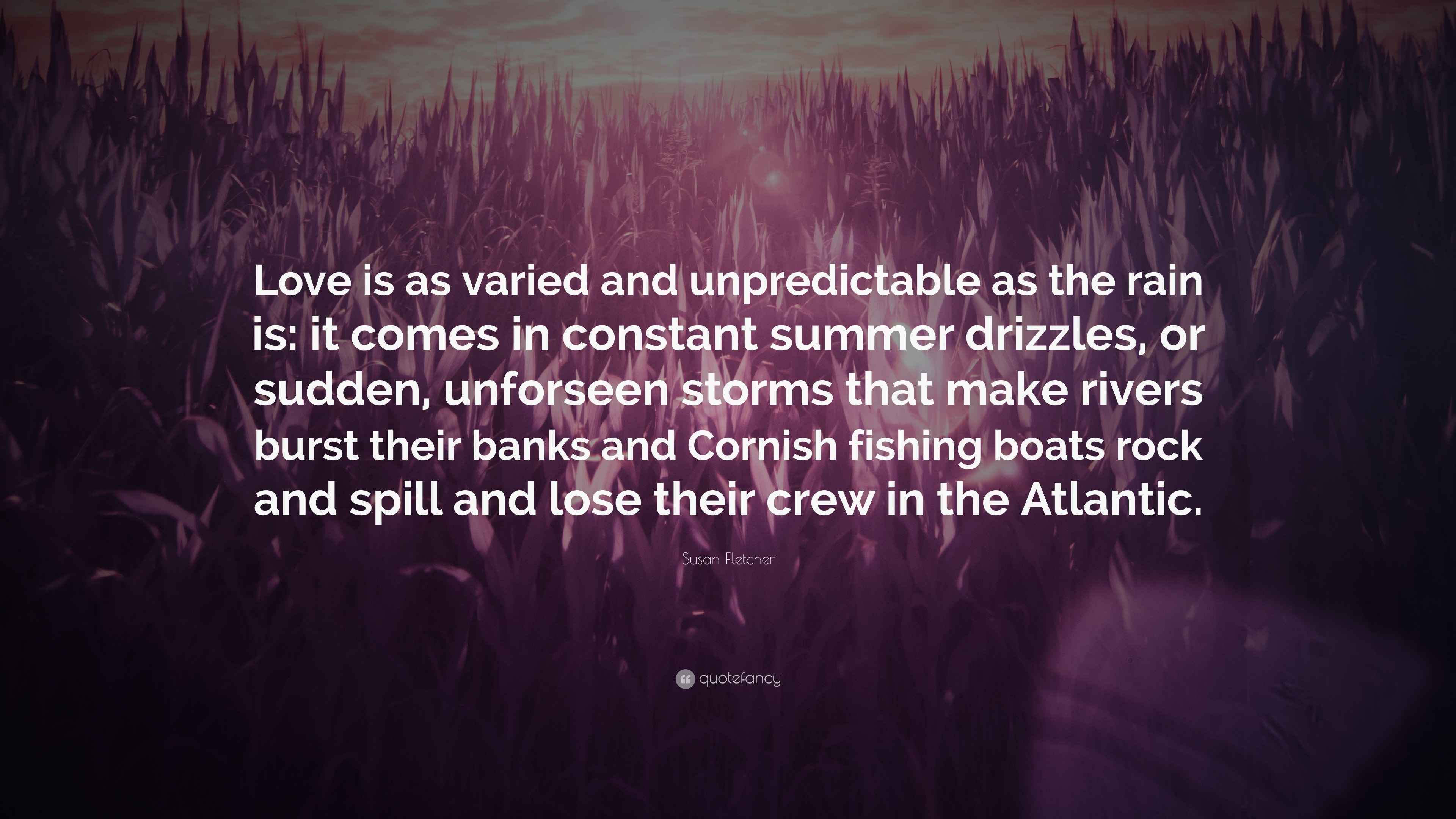 Susan Fletcher Quote: “Love is as varied and unpredictable as the rain ...