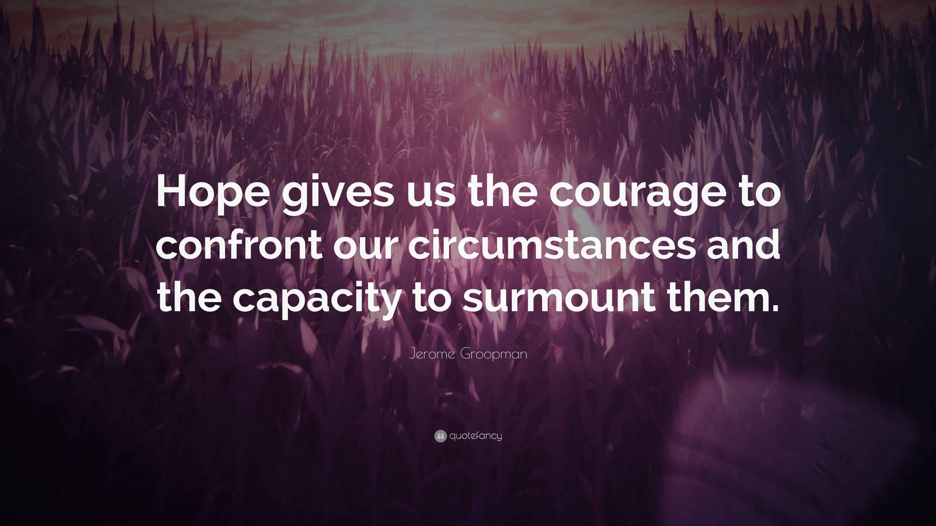 Jerome Groopman Quote: “Hope gives us the courage to confront our ...