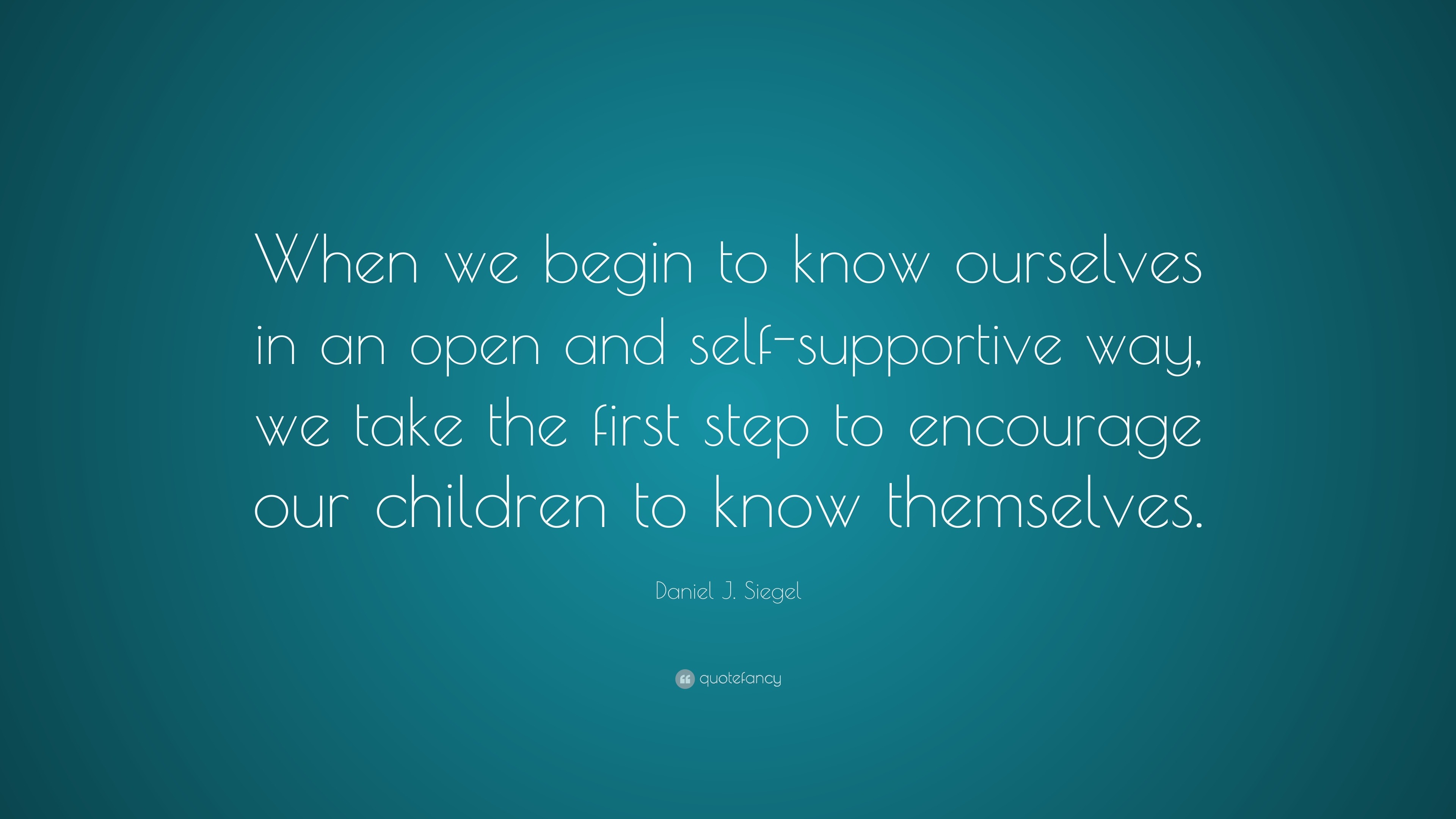 Daniel J. Siegel Quote: “When we begin to know ourselves in an open and ...