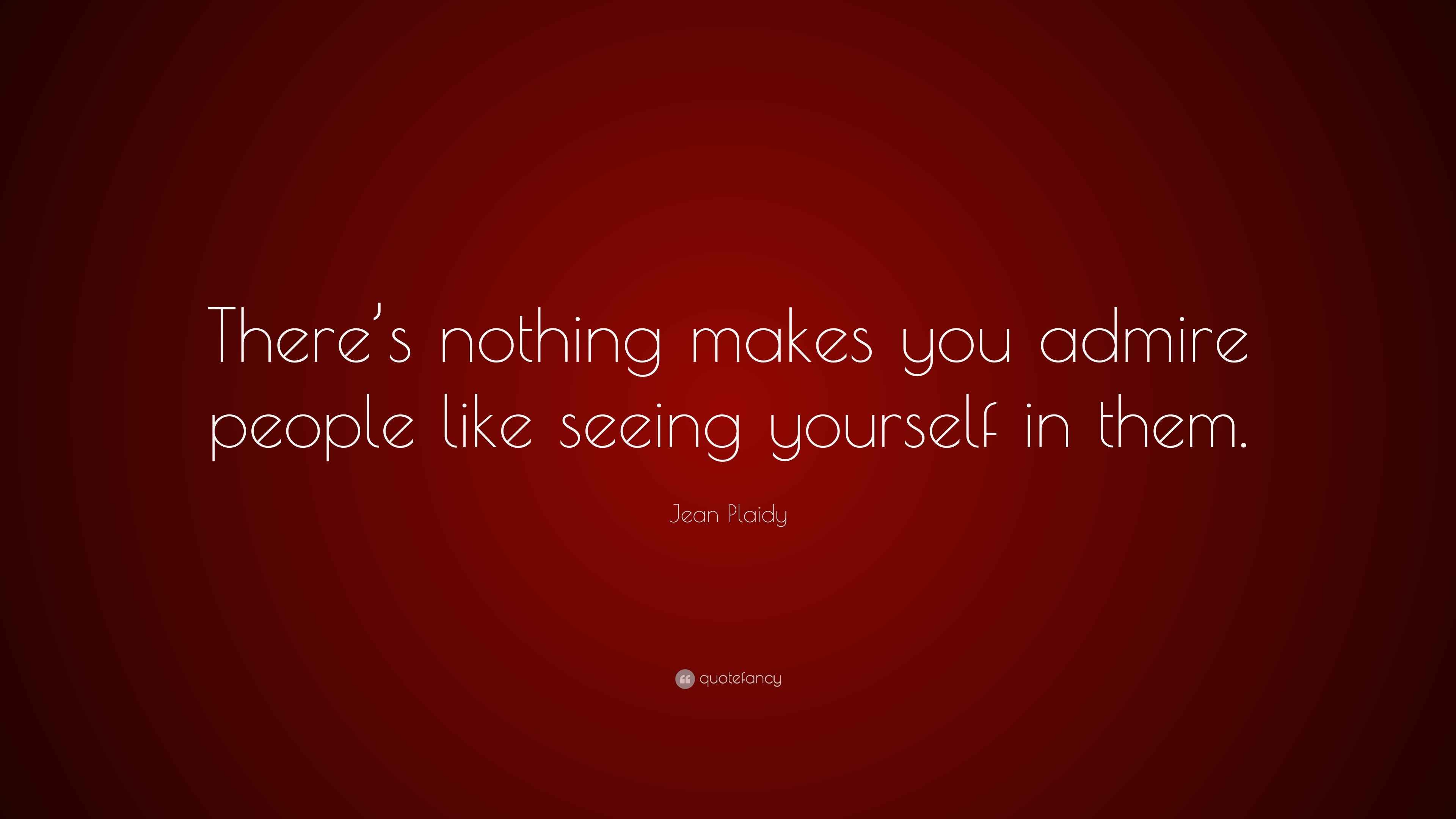 Jean Plaidy Quote: “There’s nothing makes you admire people like seeing ...