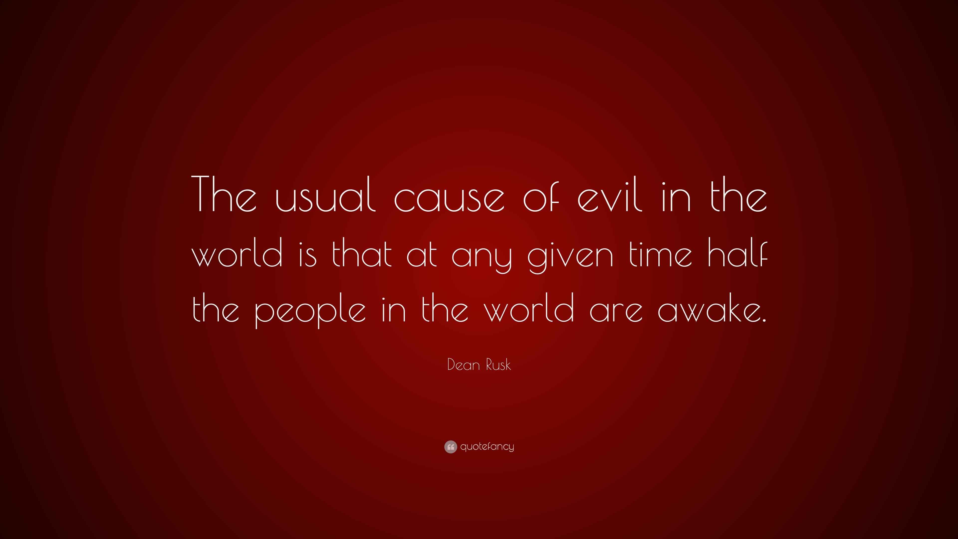 Dean Rusk Quote: “The usual cause of evil in the world is that at any ...