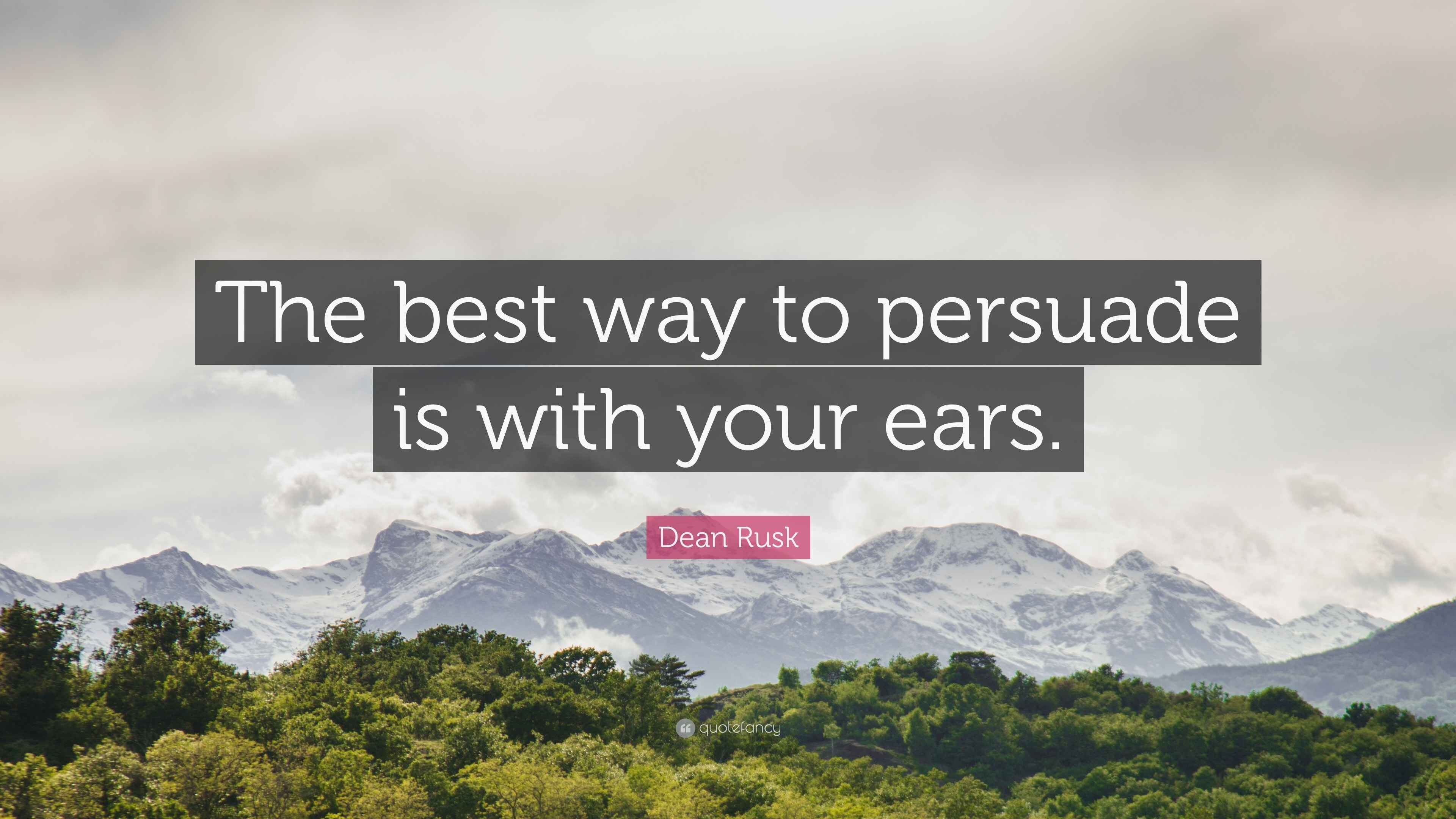 Dean Rusk Quote: “The best way to persuade is with your ears.”